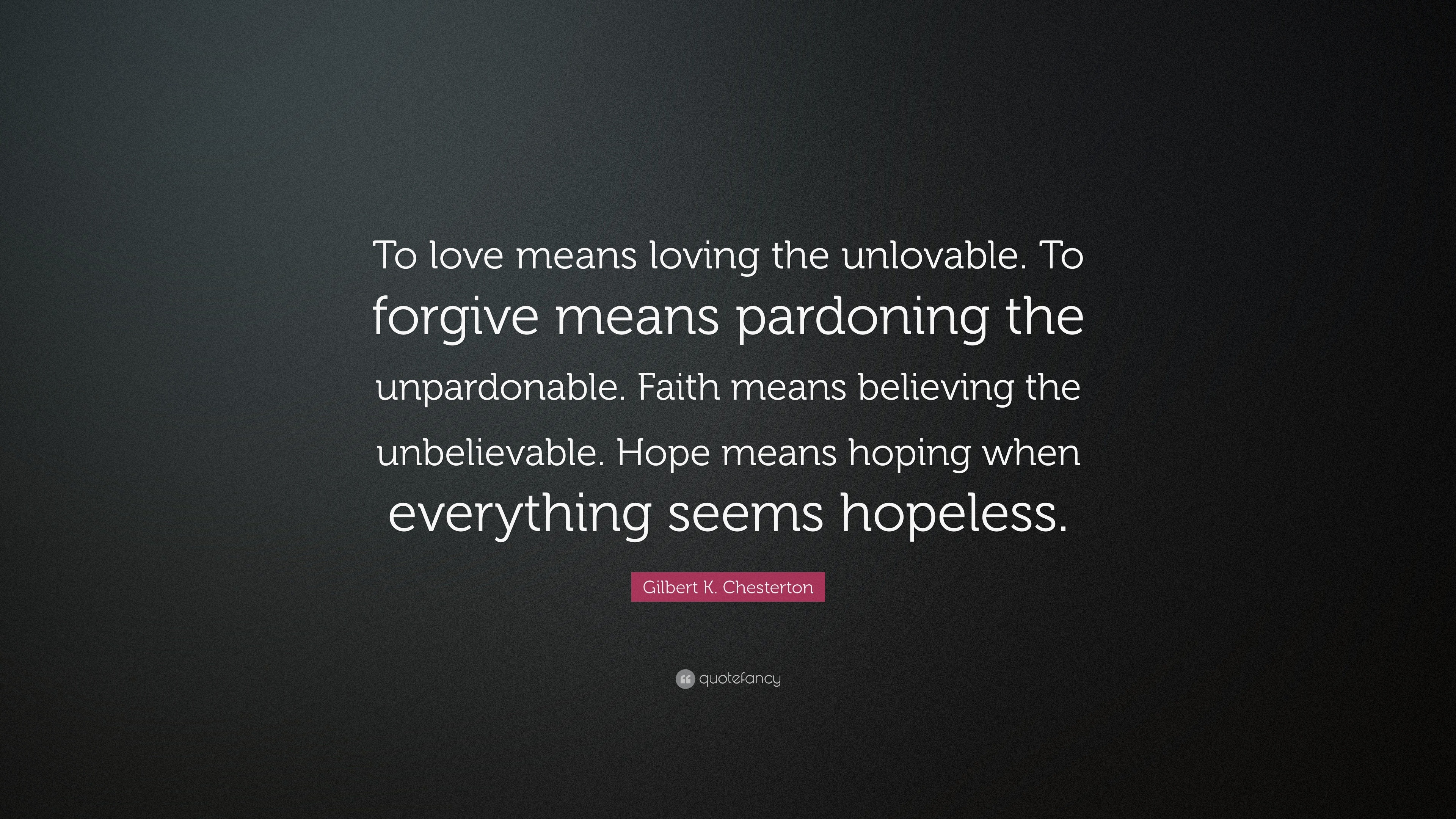 Gilbert K. Chesterton Quote: “To love means loving the unlovable. To ...