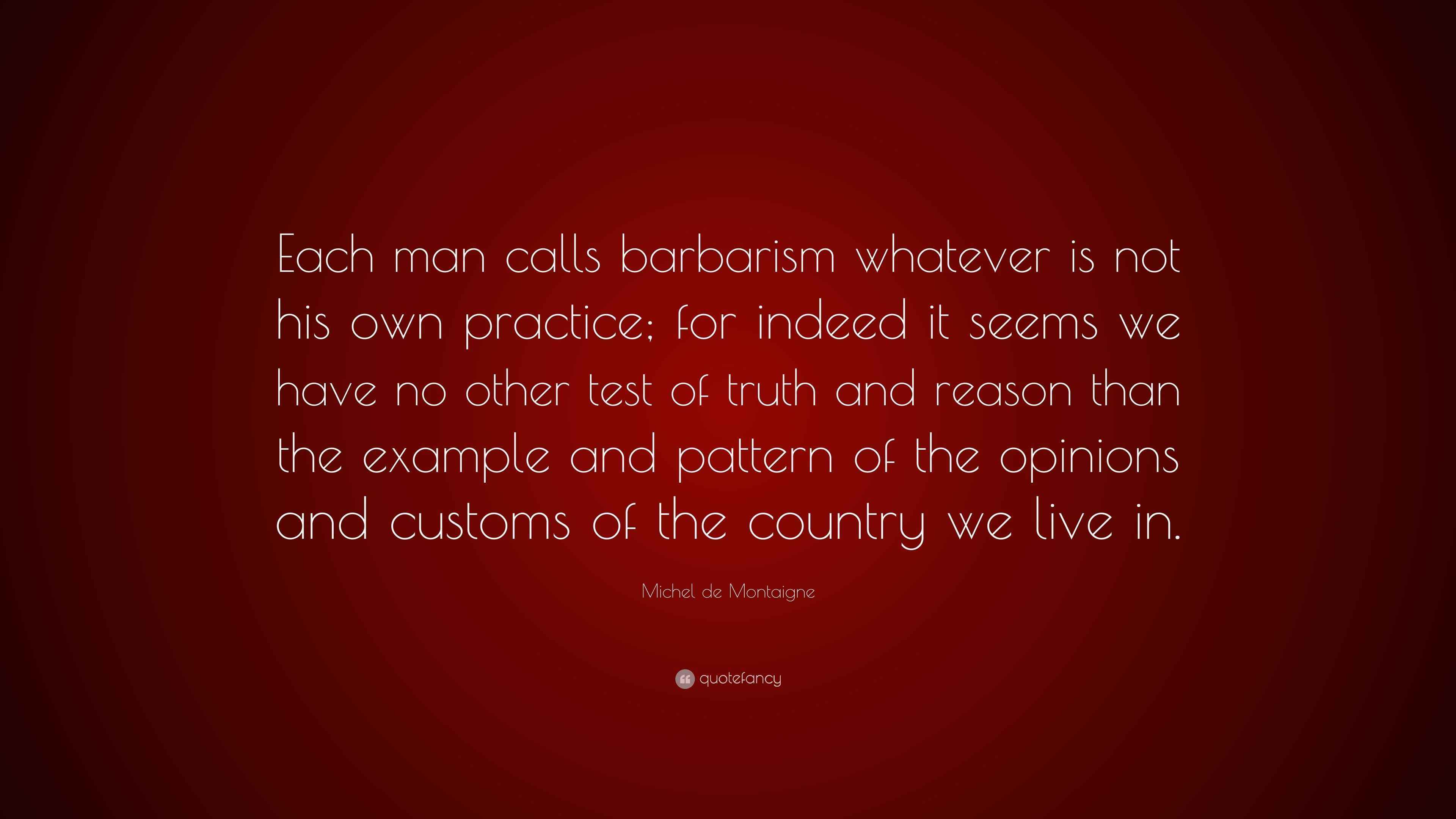 Michel de Montaigne Quote: “Each man calls barbarism whatever is not ...