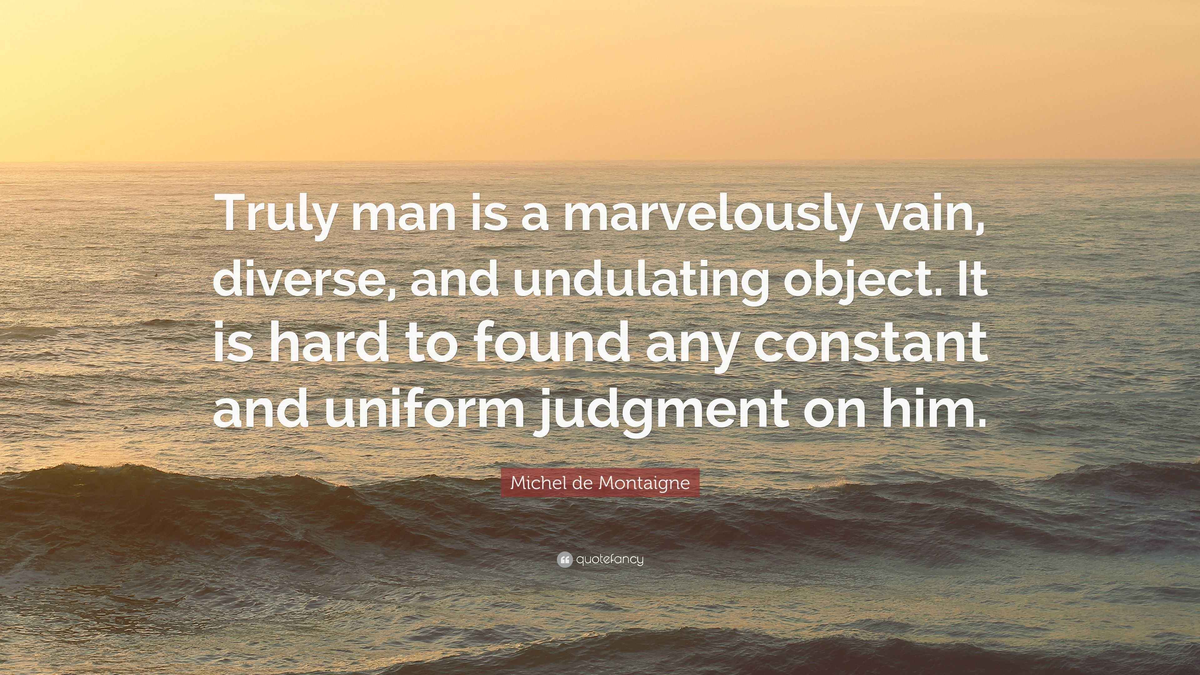 Michel de Montaigne Quote: “Truly man is a marvelously vain, diverse ...