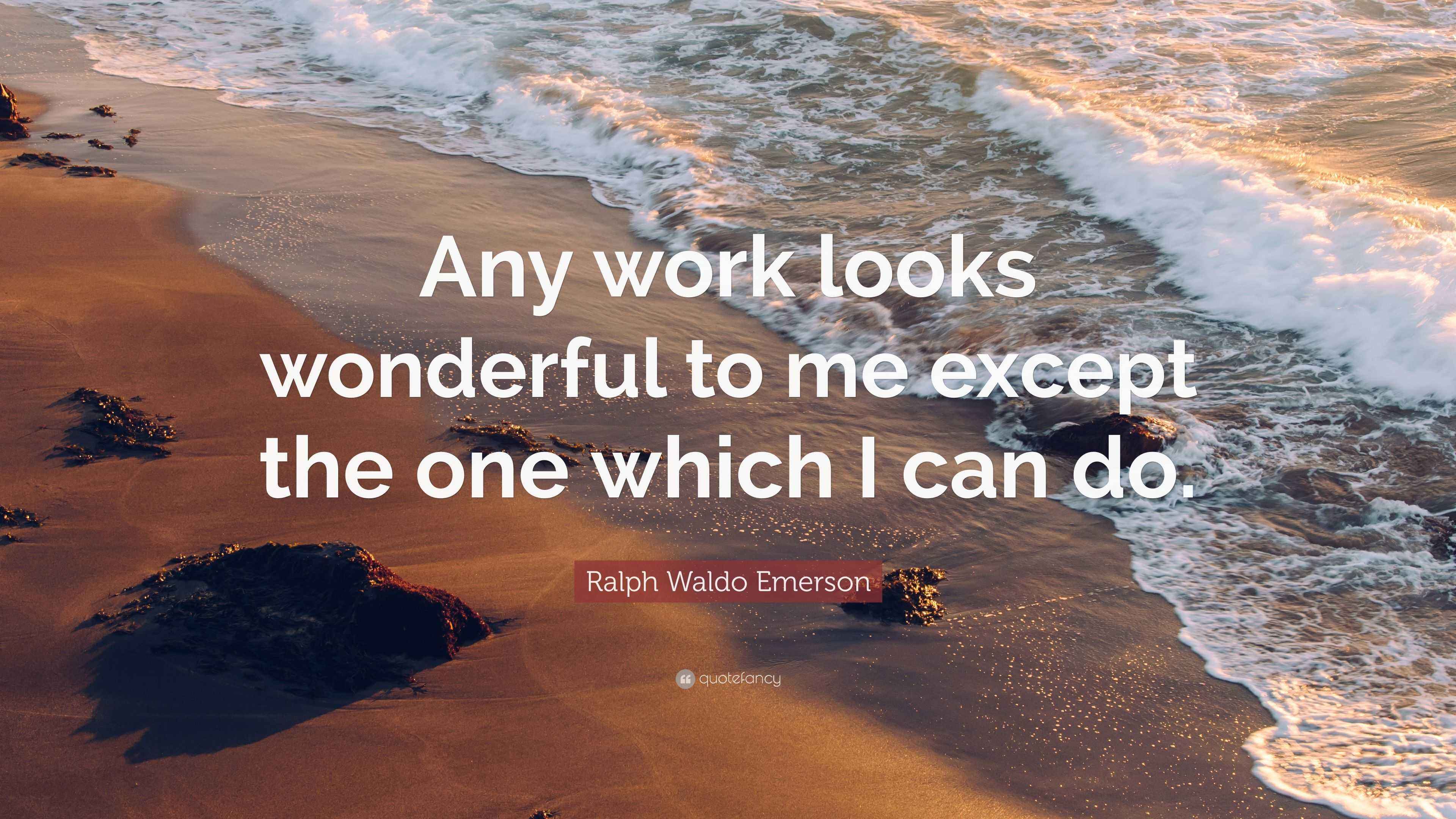 Ralph Waldo Emerson Quote: “Any work looks wonderful to me except the ...