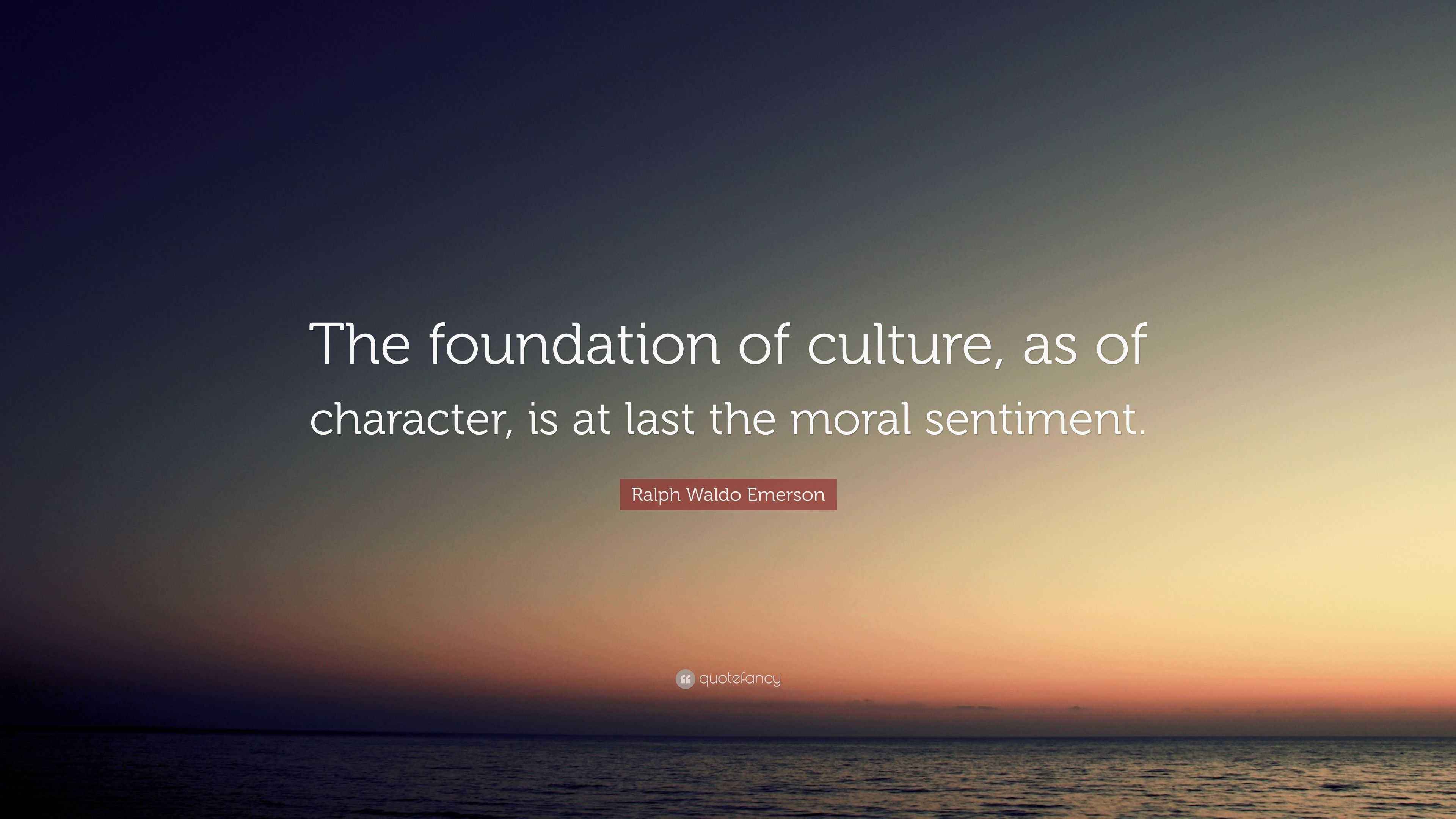 Ralph Waldo Emerson Quote: “The foundation of culture, as of character ...