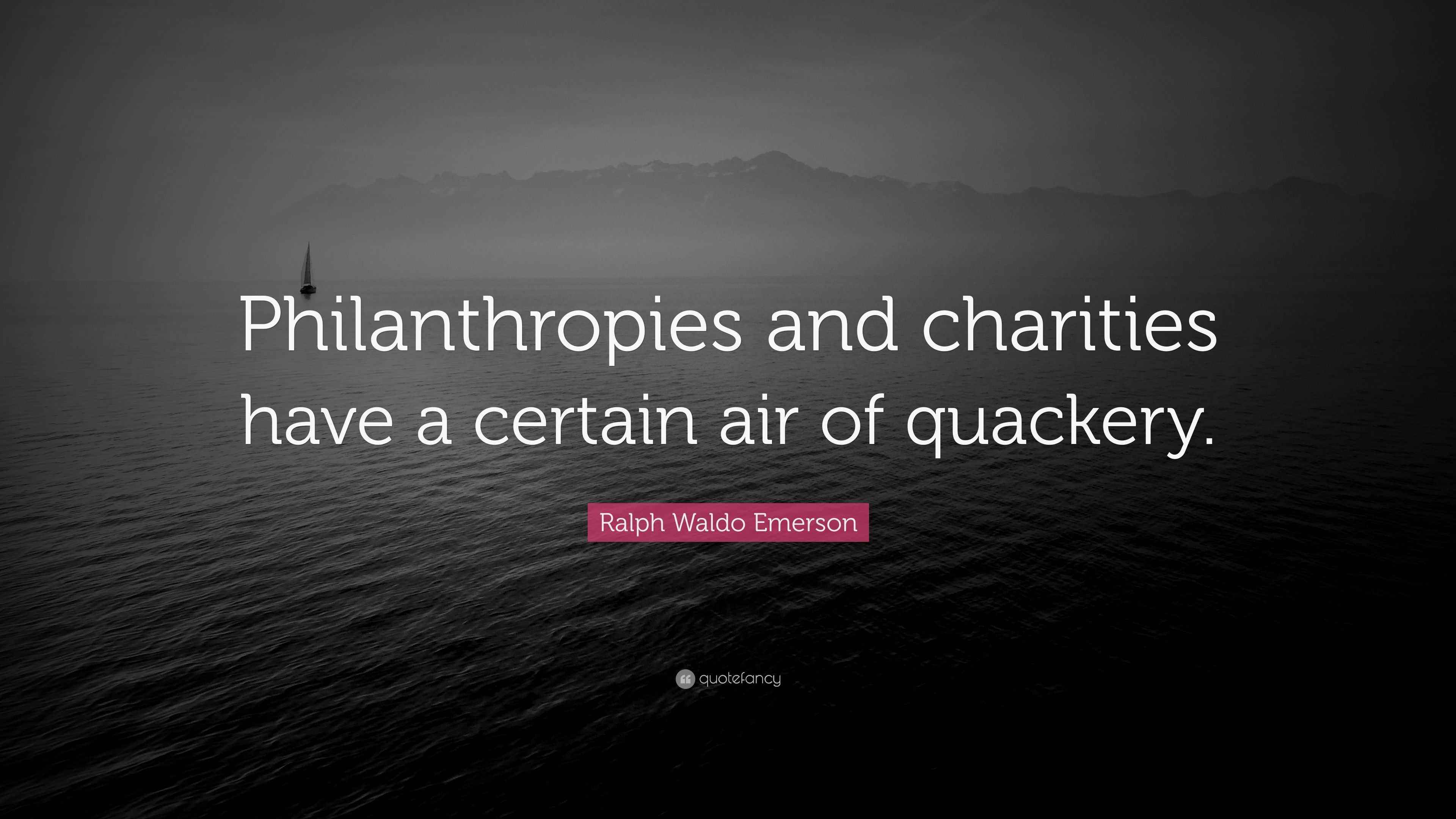 Ralph Waldo Emerson Quote: “Philanthropies and charities have a certain ...