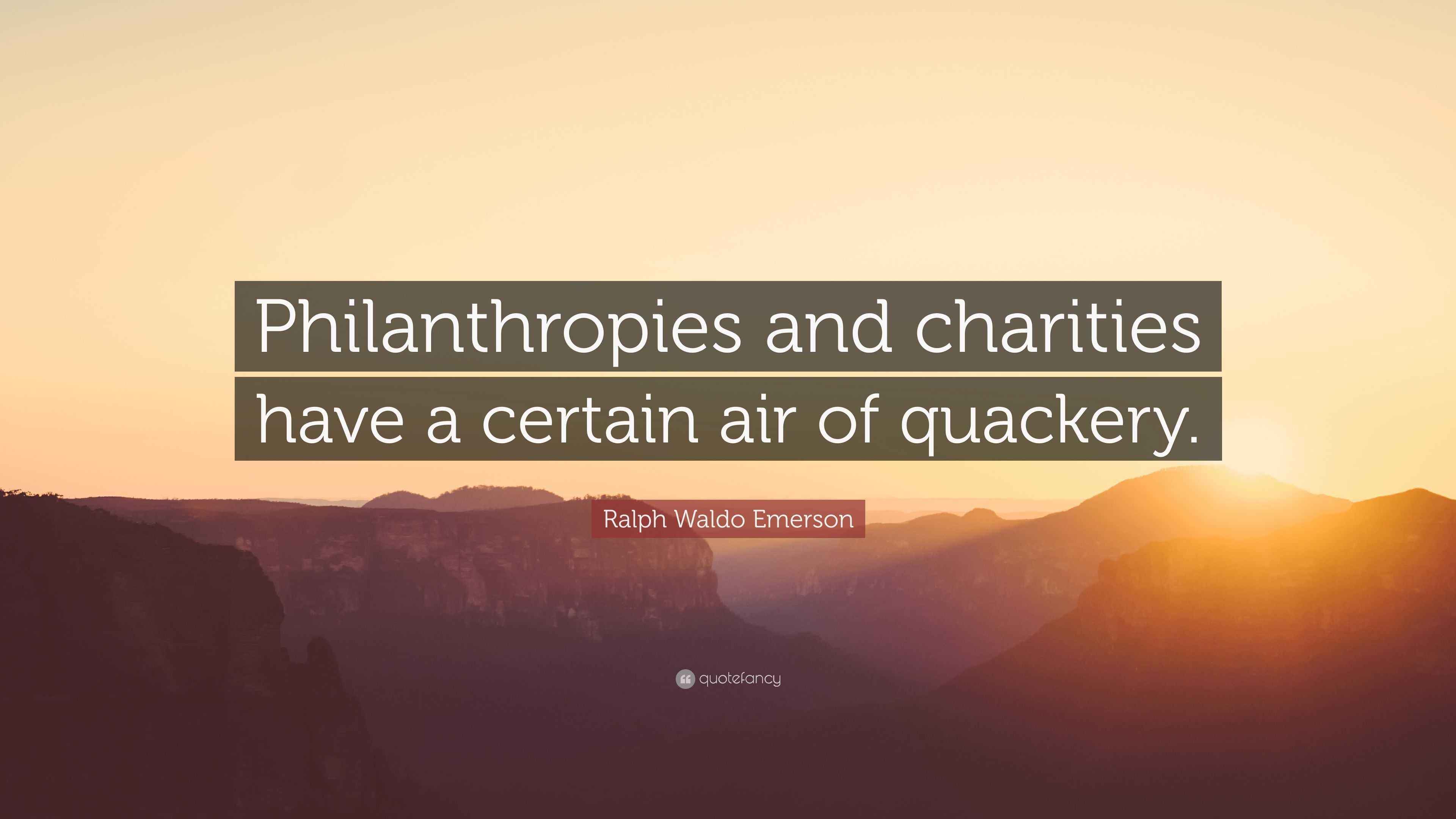 Ralph Waldo Emerson Quote: “Philanthropies and charities have a certain ...