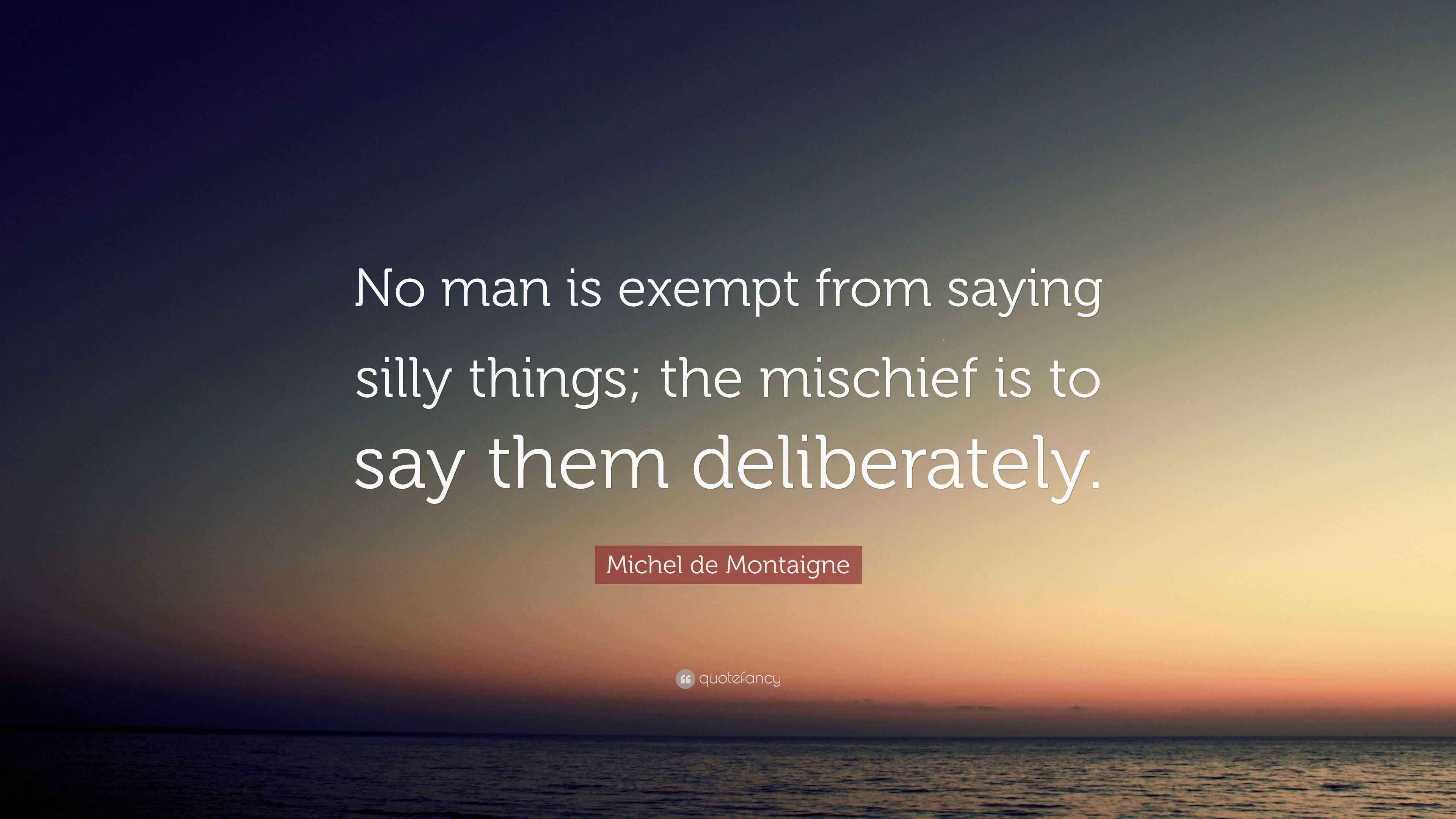 Michel de Montaigne Quote: “No man is exempt from saying silly things ...