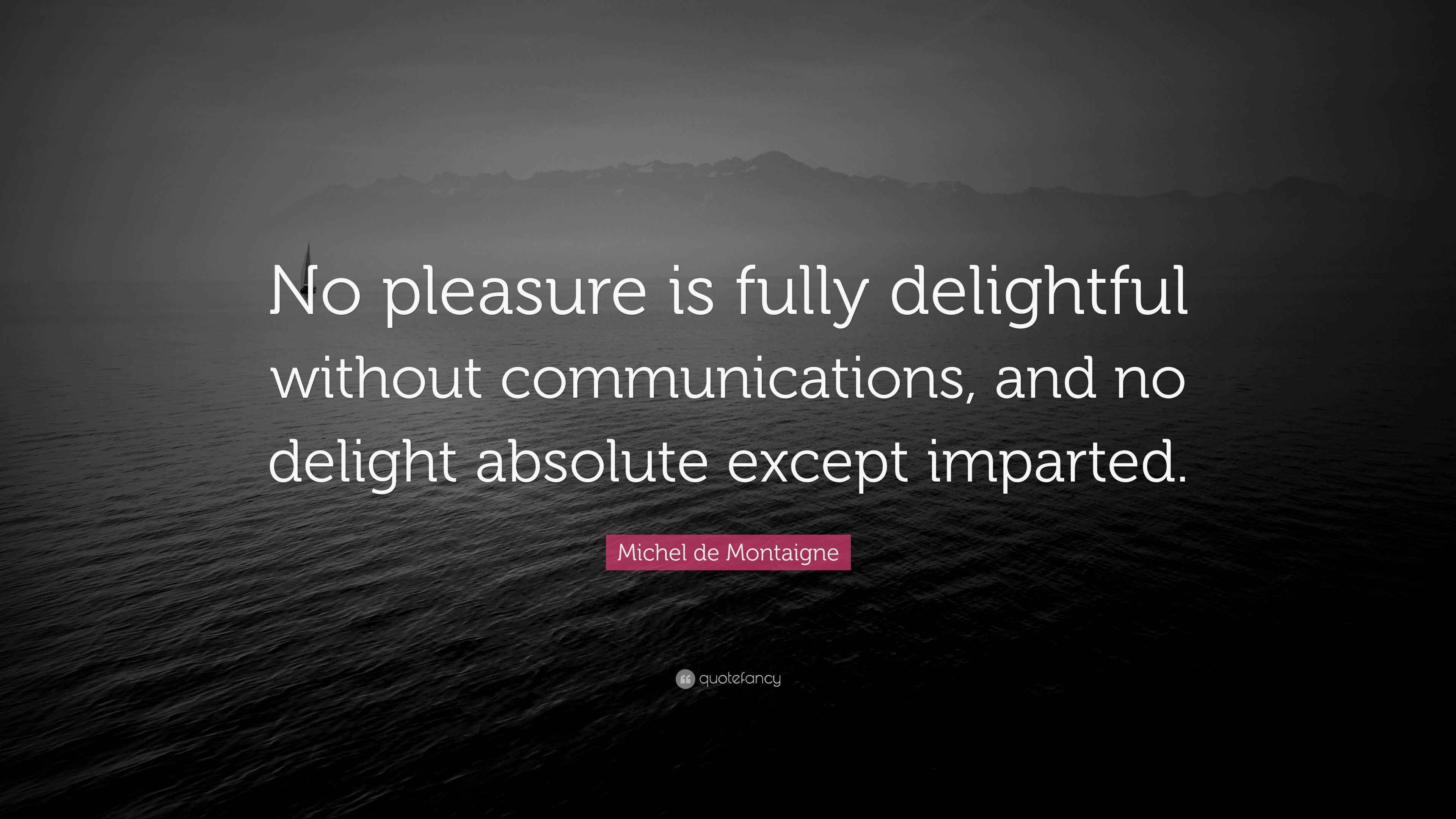 Michel de Montaigne Quote: “No pleasure is fully delightful without ...