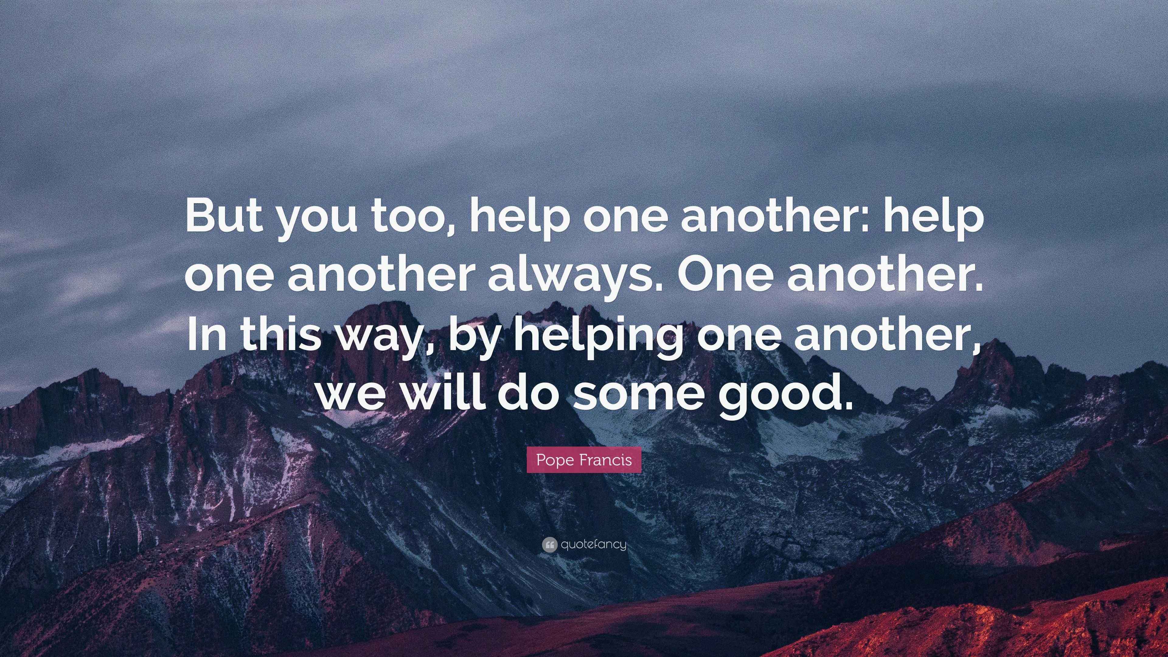 Pope Francis Quote: “But you too, help one another: help one another ...