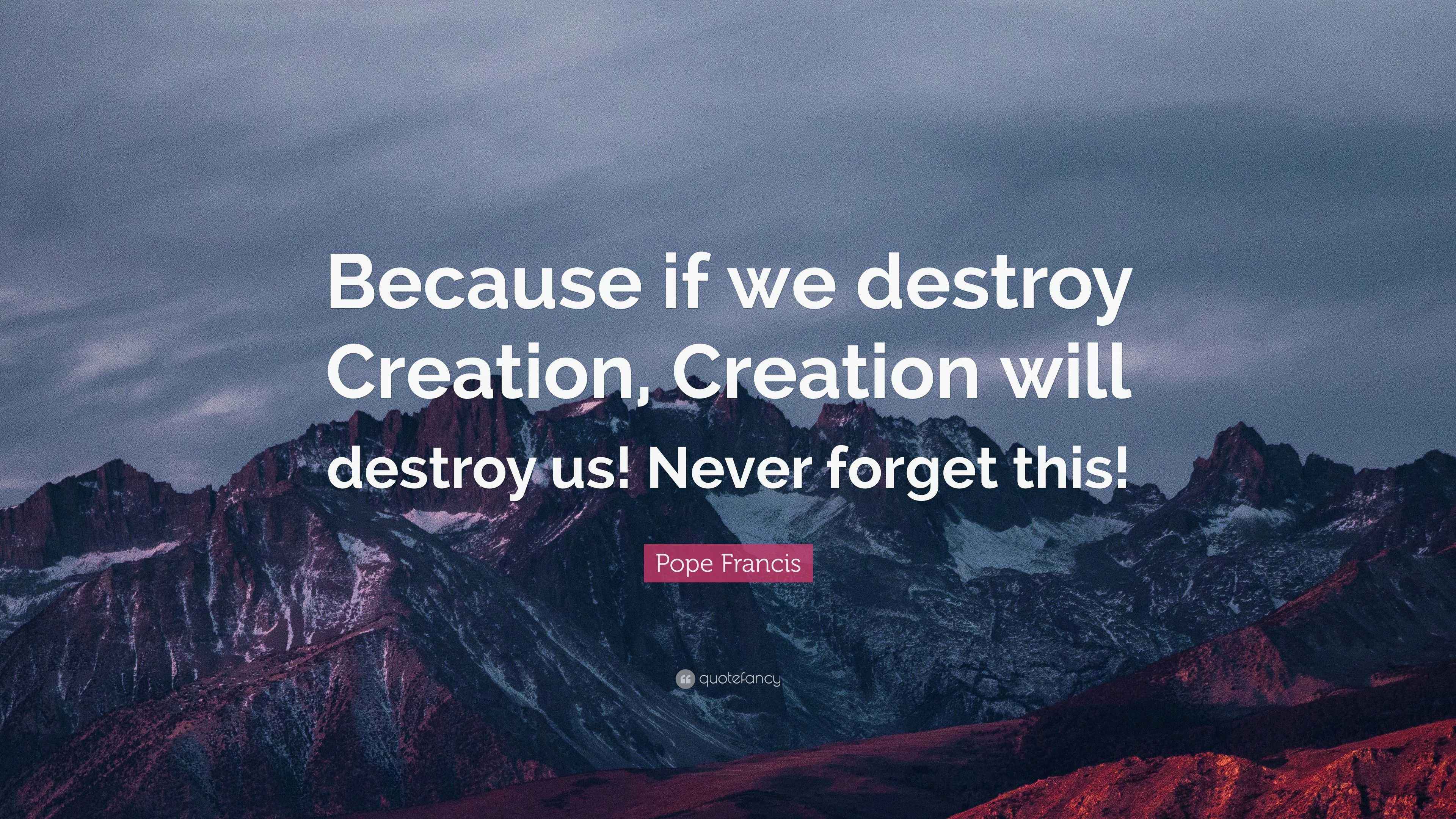 Pope Francis Quote: “Because if we destroy Creation, Creation will ...