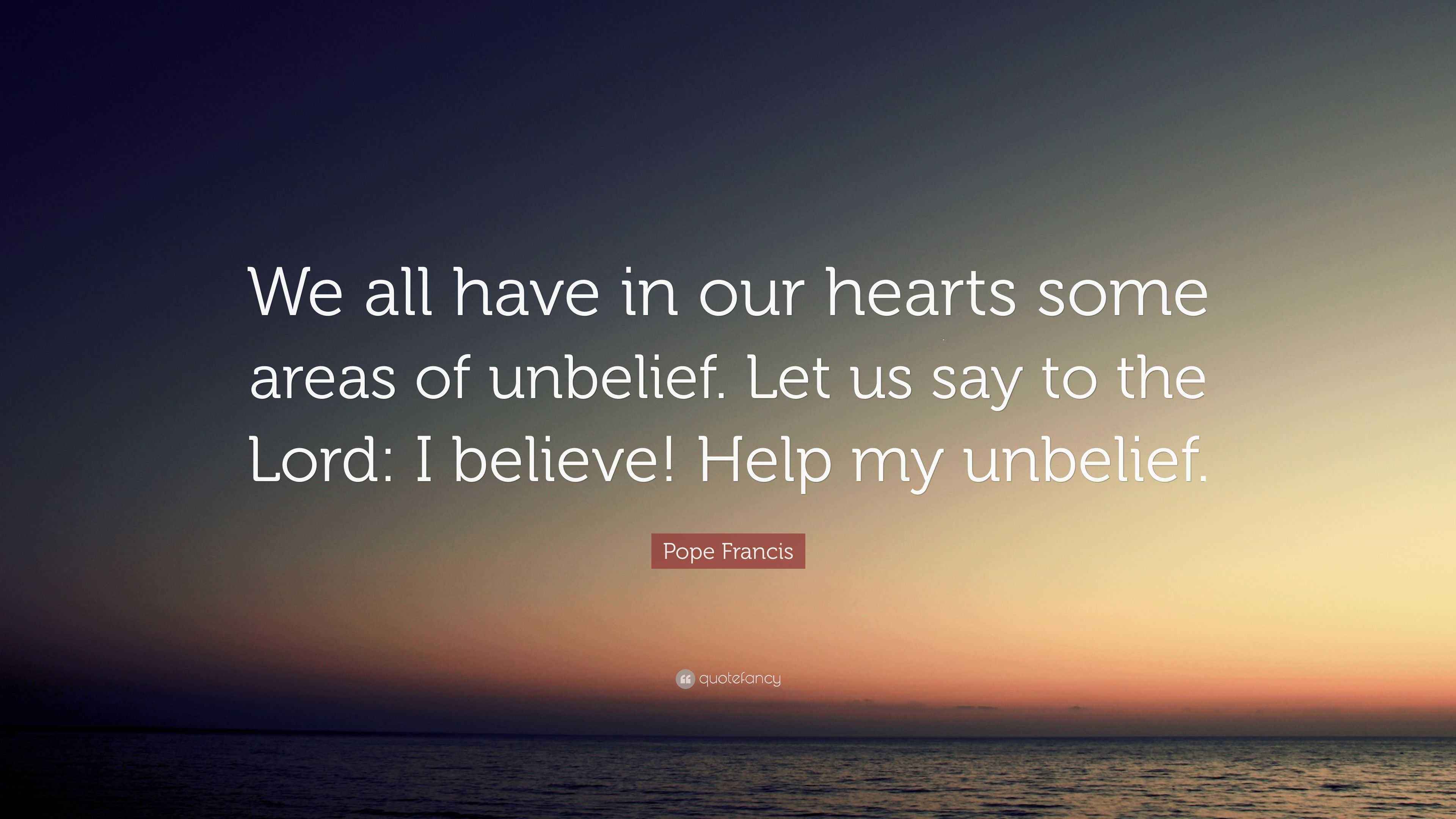Pope Francis Quote: “We all have in our hearts some areas of unbelief ...
