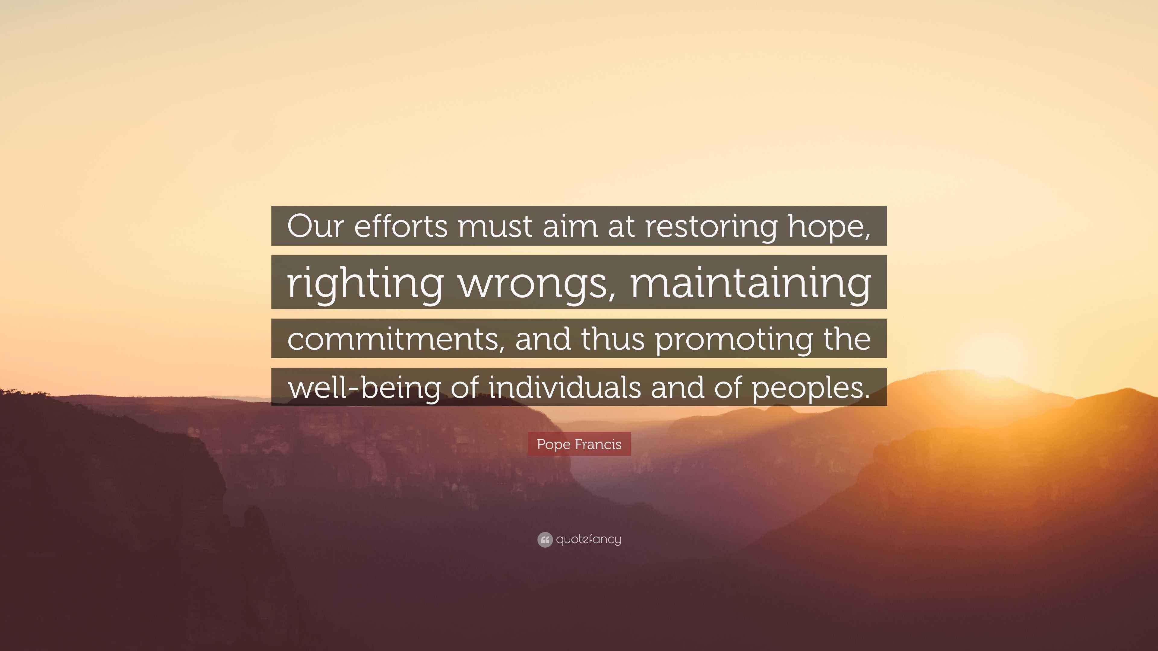 Pope Francis Quote: “Our efforts must aim at restoring hope, righting ...