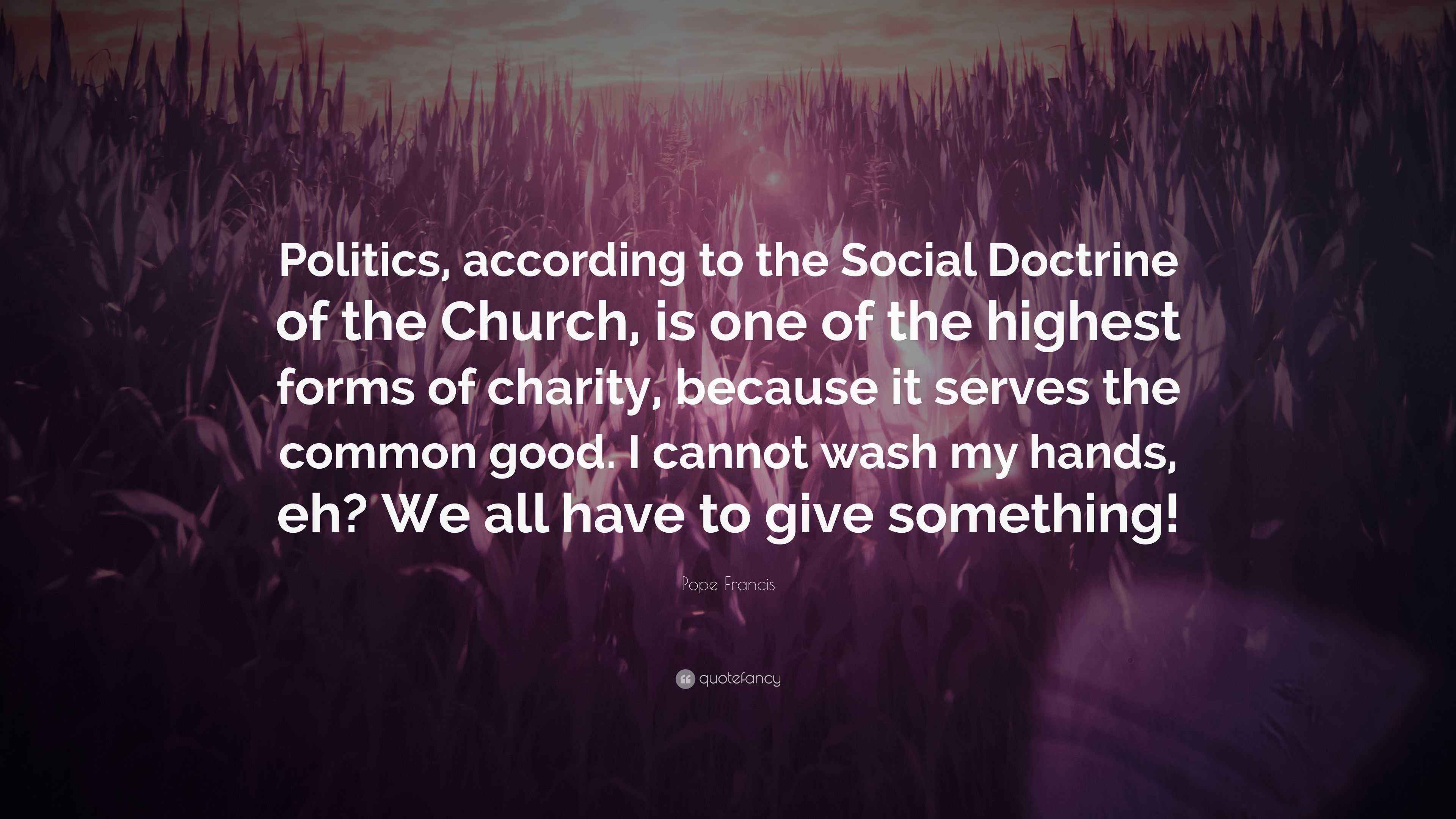 Pope Francis Quote: “Politics, according to the Social Doctrine of the ...