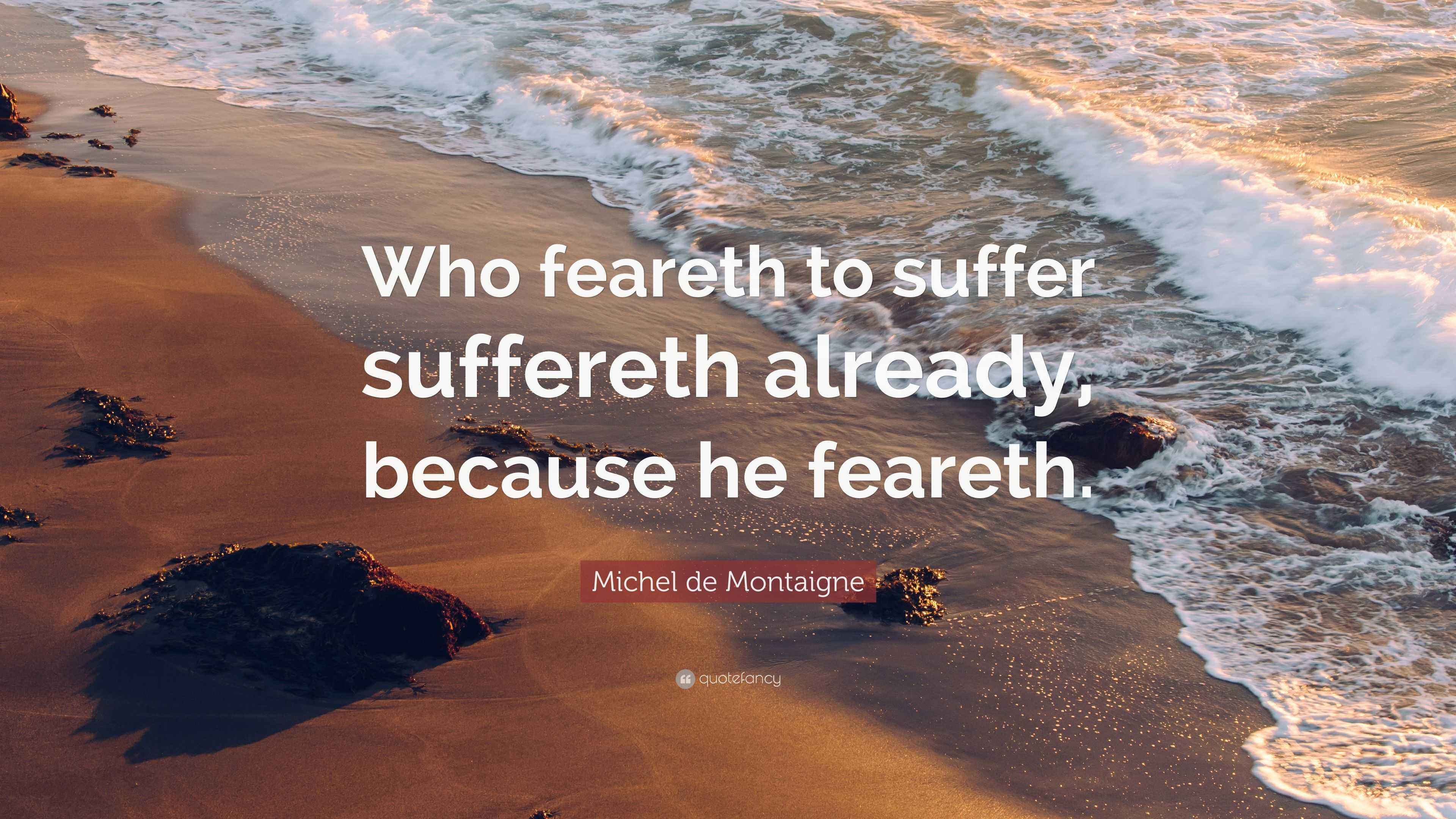 Michel de Montaigne Quote: “Who feareth to suffer suffereth already ...