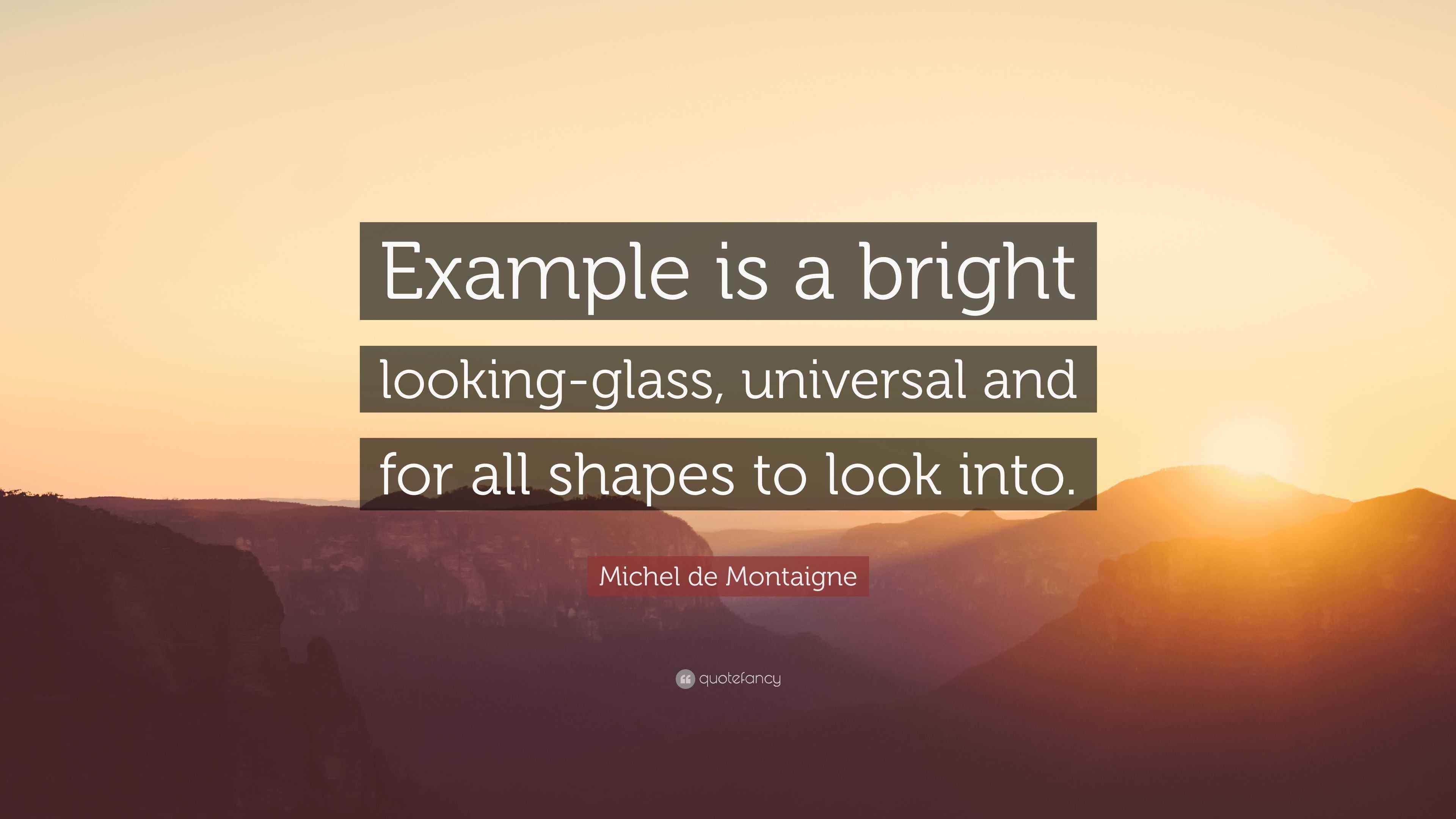 Michel de Montaigne Quote: “Example is a bright looking-glass ...