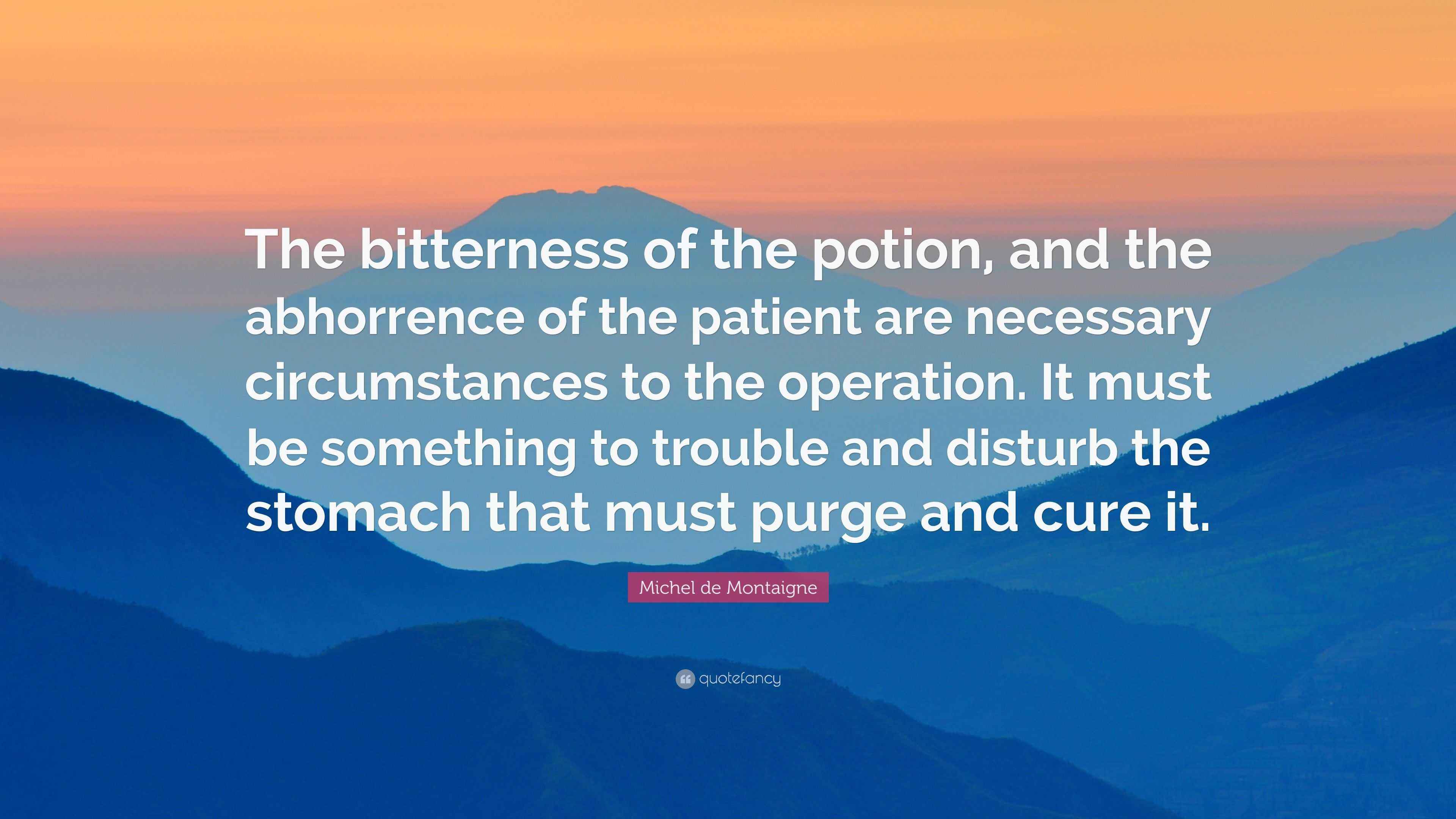 Michel de Montaigne Quote: “The bitterness of the potion, and the ...