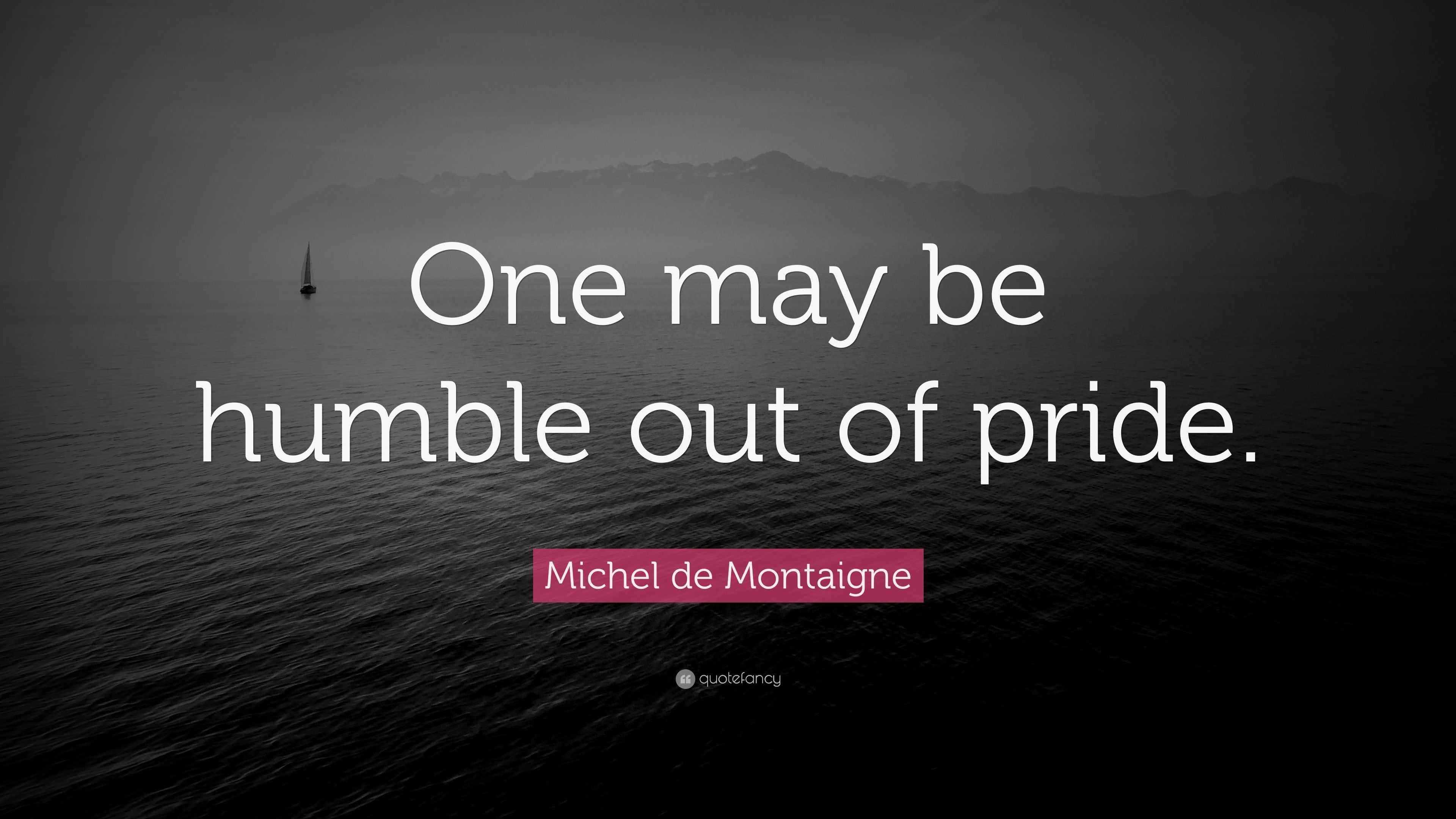 Michel de Montaigne Quote: “One may be humble out of pride.”