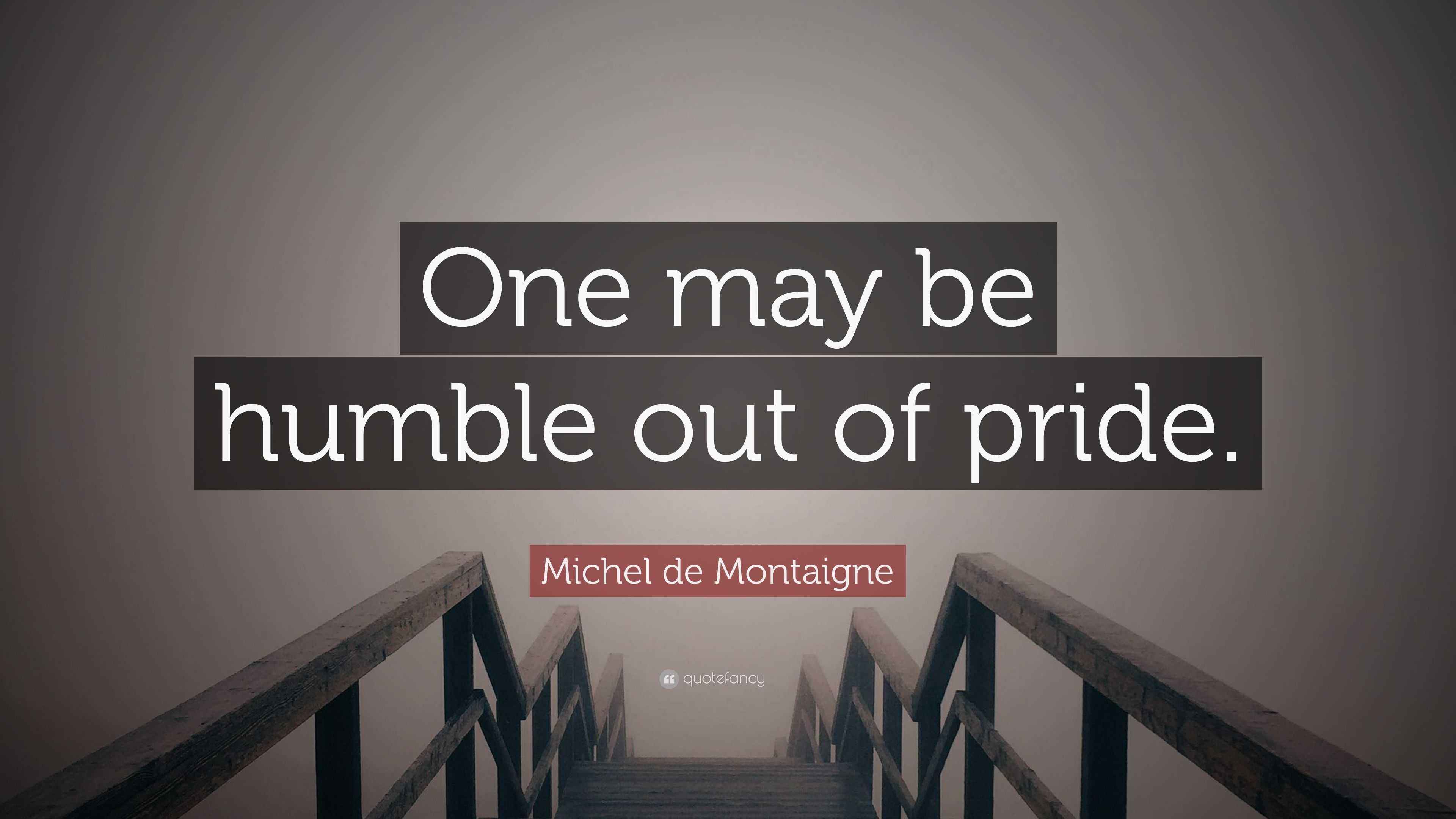 Michel de Montaigne Quote: “One may be humble out of pride.”