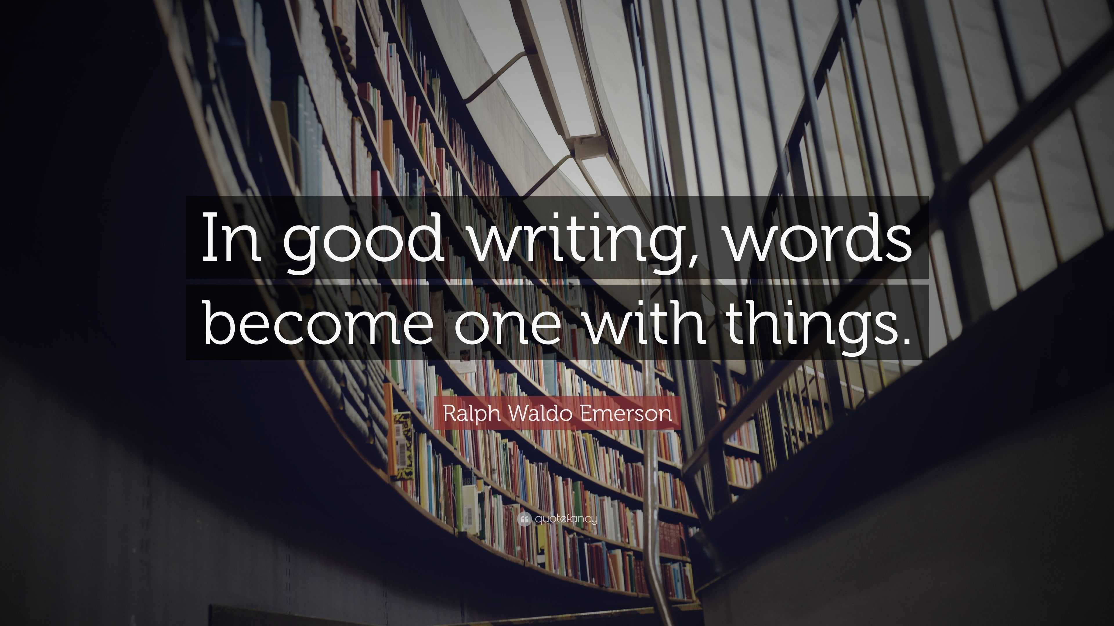 Ralph Waldo Emerson Quote: “In good writing, words become one with things.”