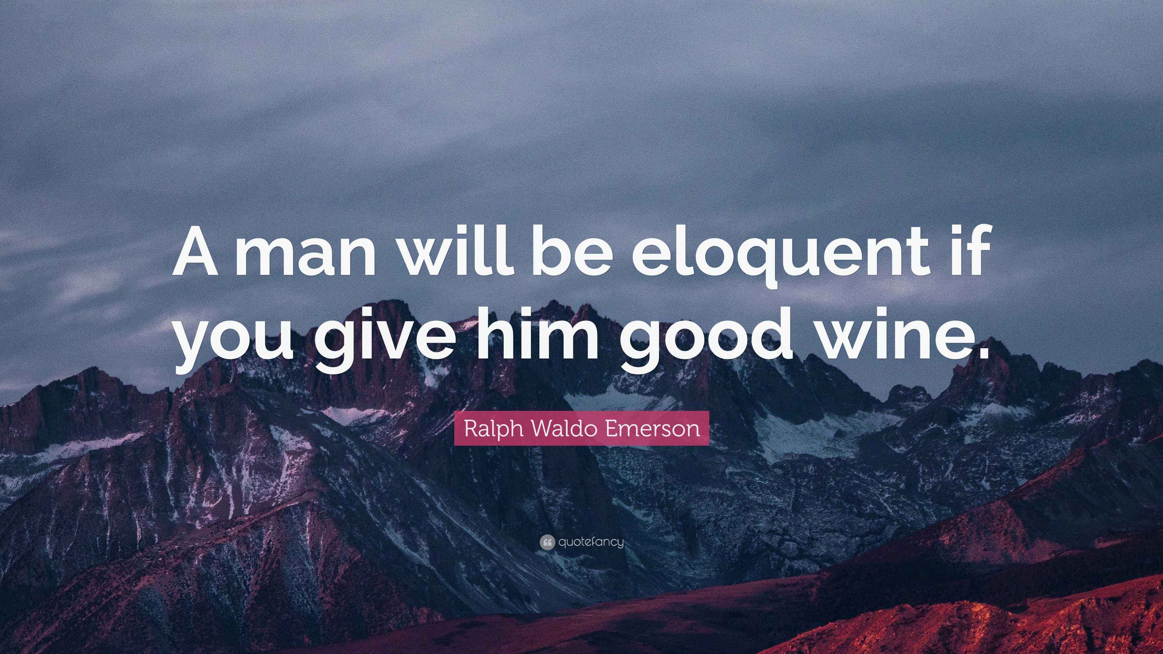 Ralph Waldo Emerson Quote: “A man will be eloquent if you give him good ...