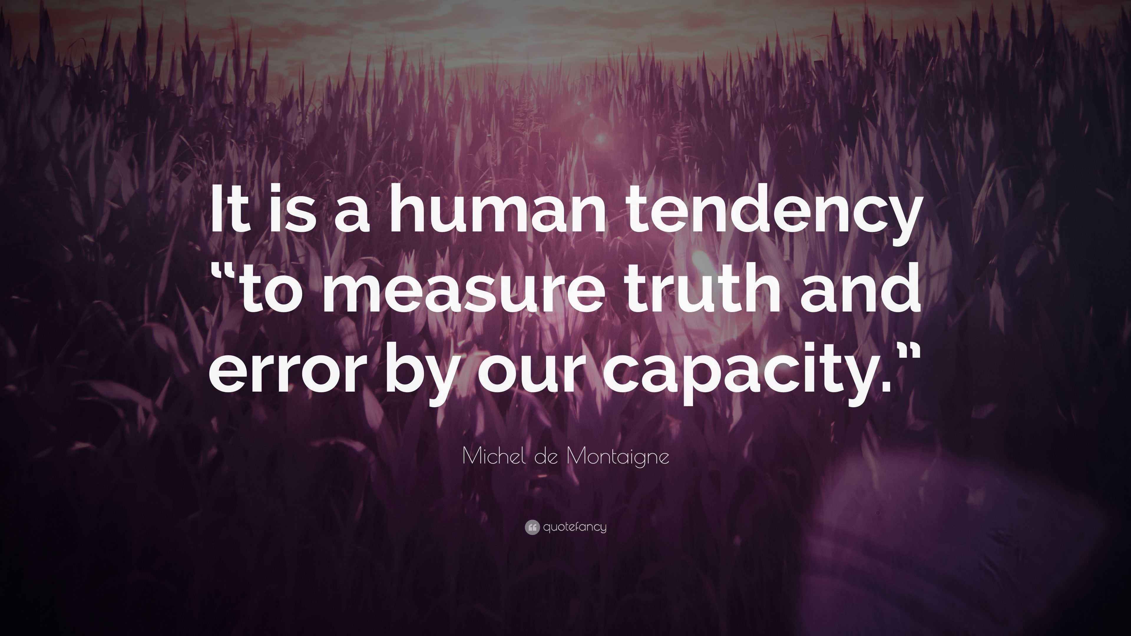 Michel de Montaigne Quote: “It is a human tendency “to measure truth ...