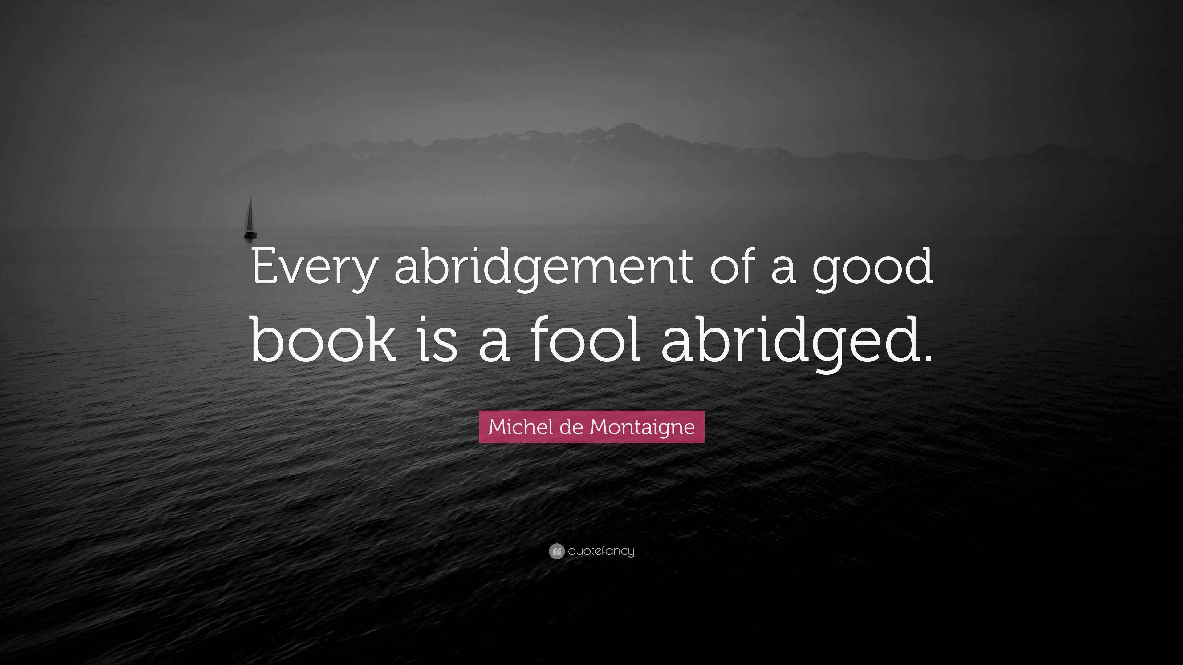 Michel de Montaigne Quote: “Every abridgement of a good book is a fool ...