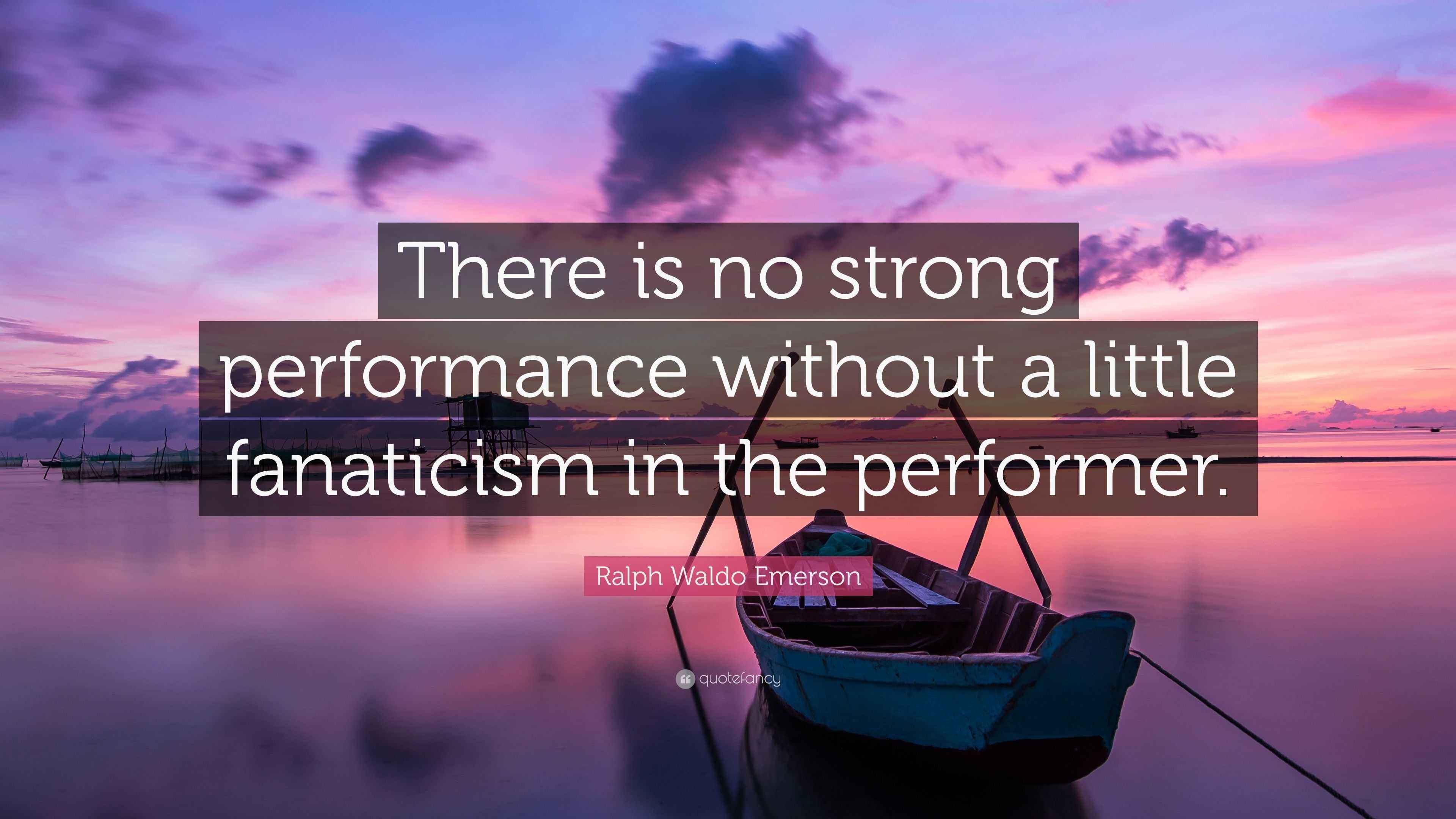 Ralph Waldo Emerson Quote: “There is no strong performance without a ...