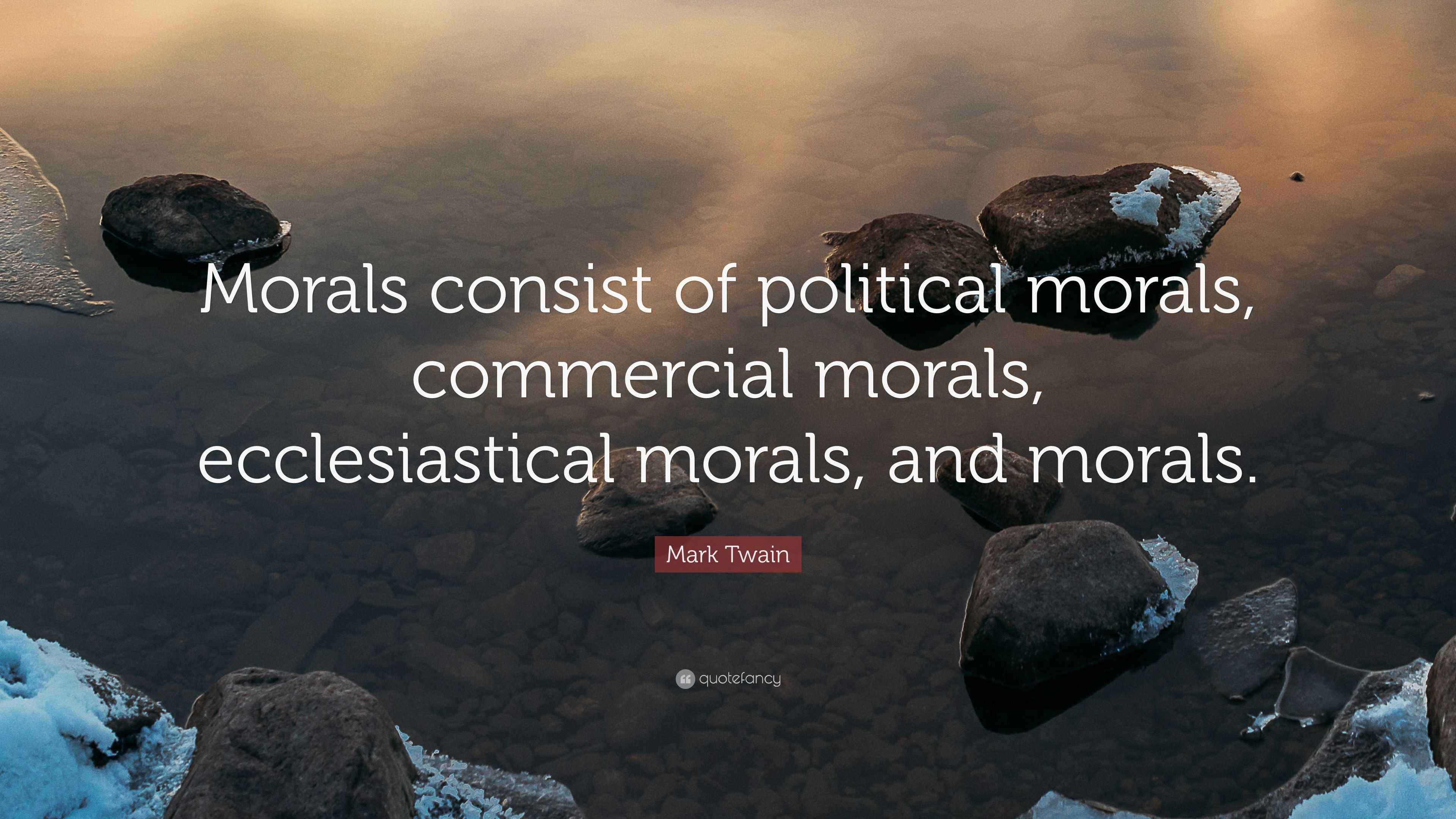 Mark Twain Quote: “Morals consist of political morals, commercial ...