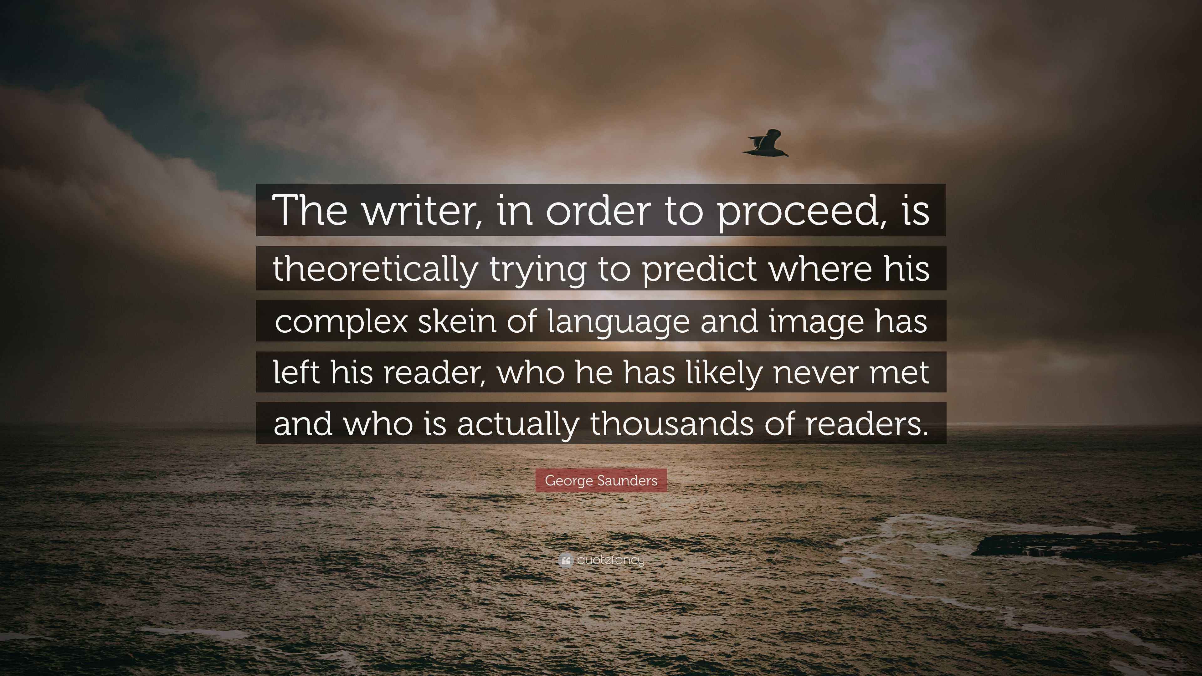 George Saunders Quote: “The writer, in order to proceed, is ...
