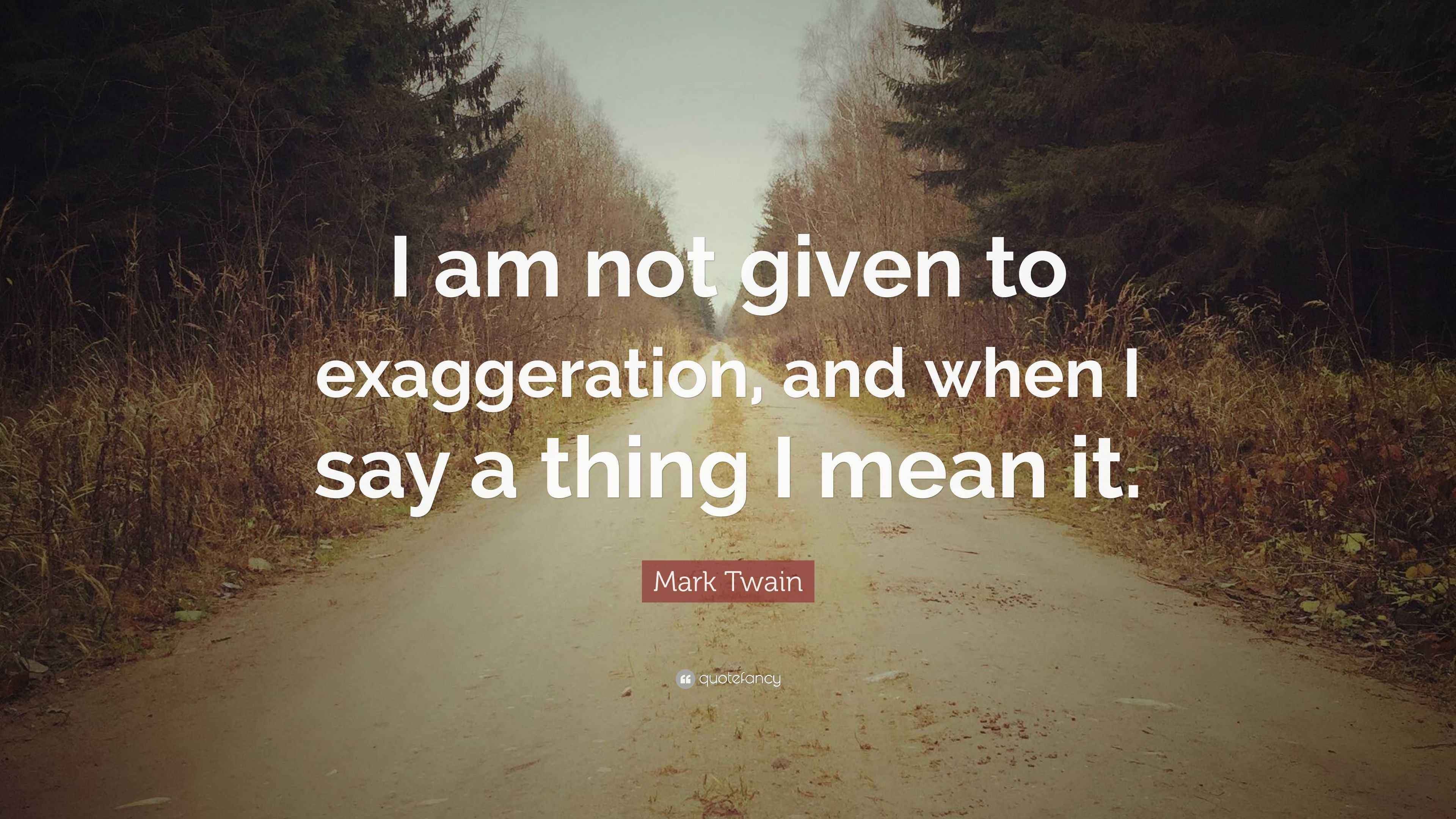 Mark Twain Quote: “I am not given to exaggeration, and when I say a ...