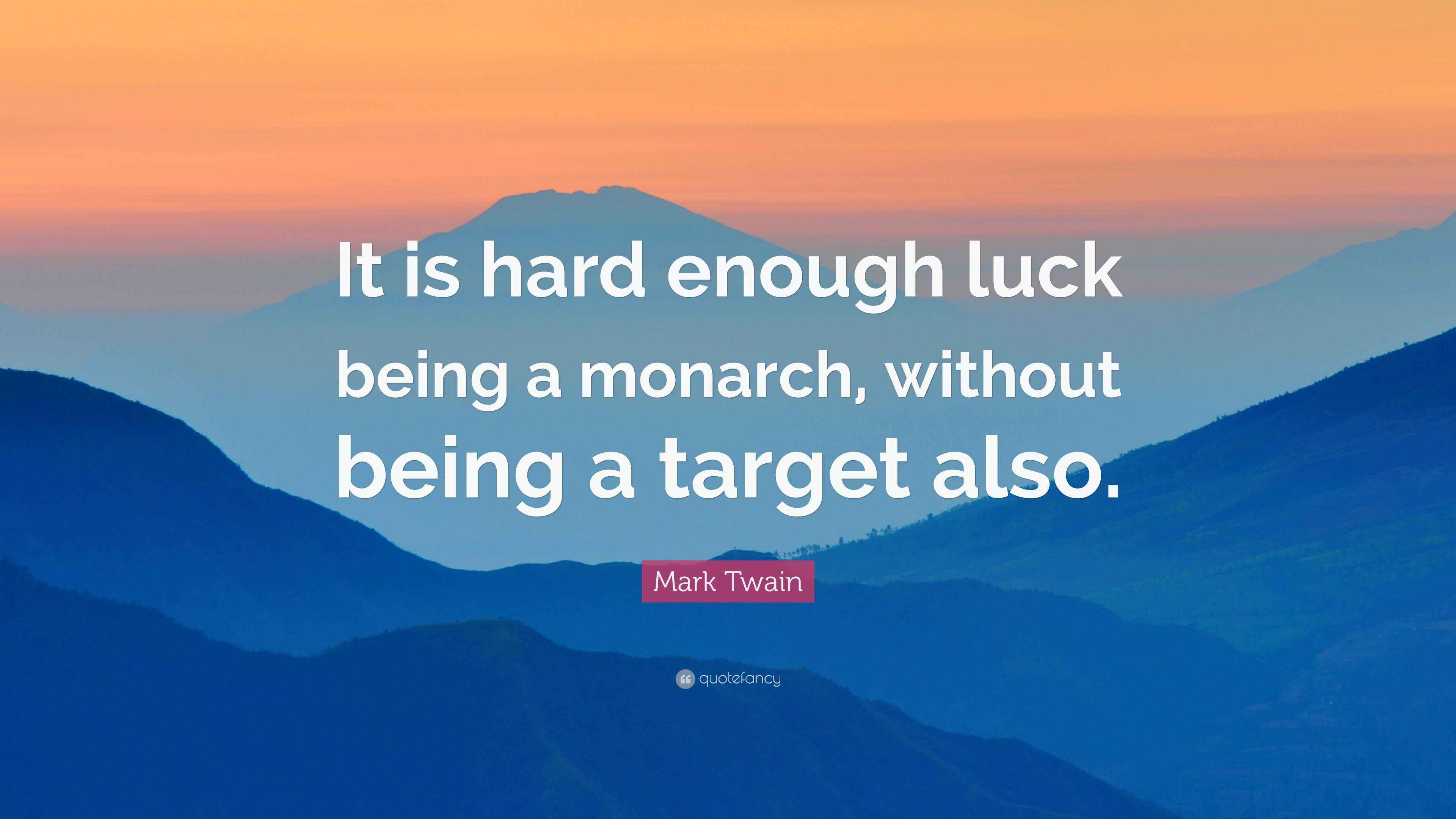 Mark Twain Quote: “It is hard enough luck being a monarch, without ...