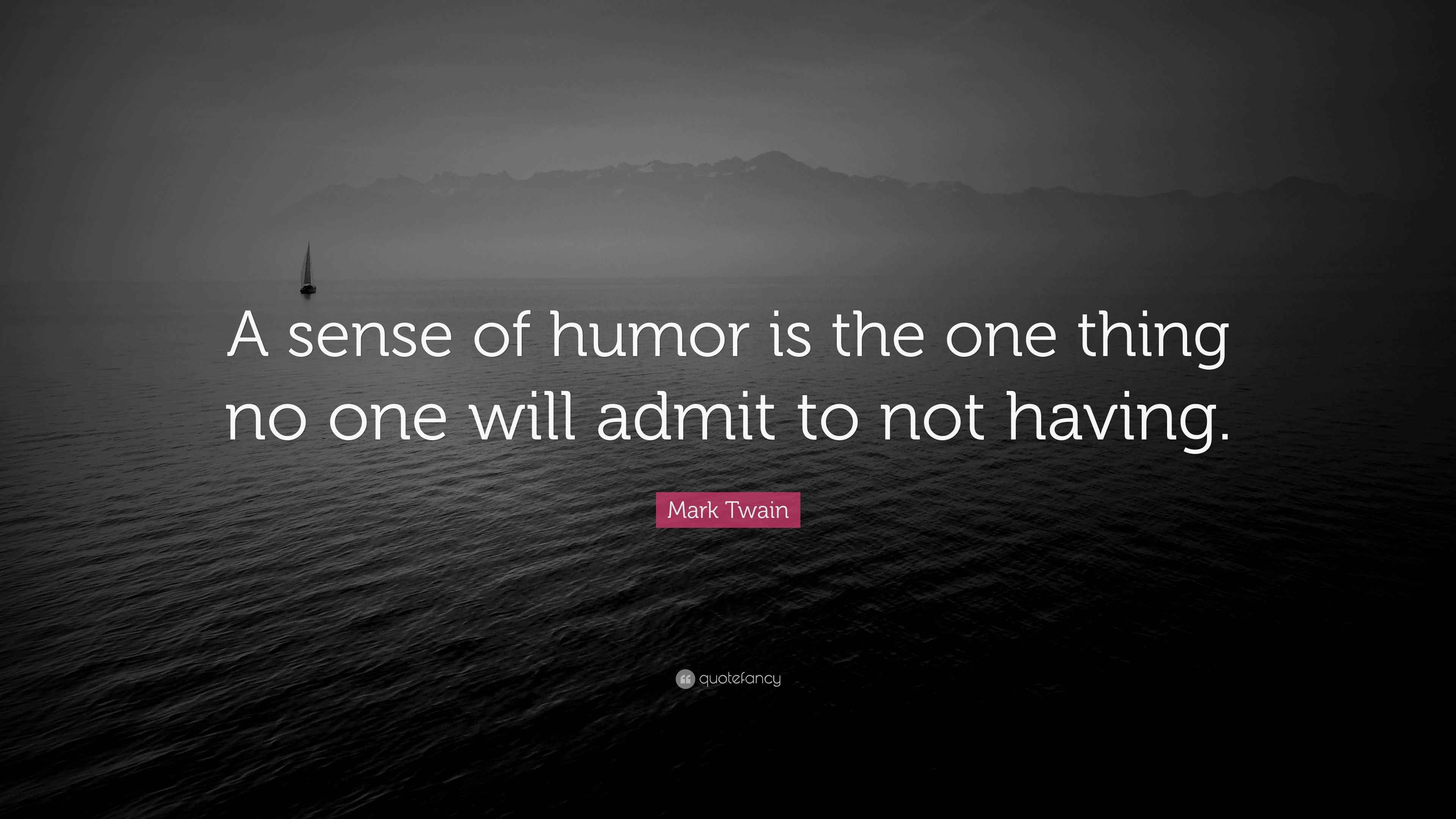 Mark Twain Quote: “A sense of humor is the one thing no one will admit ...