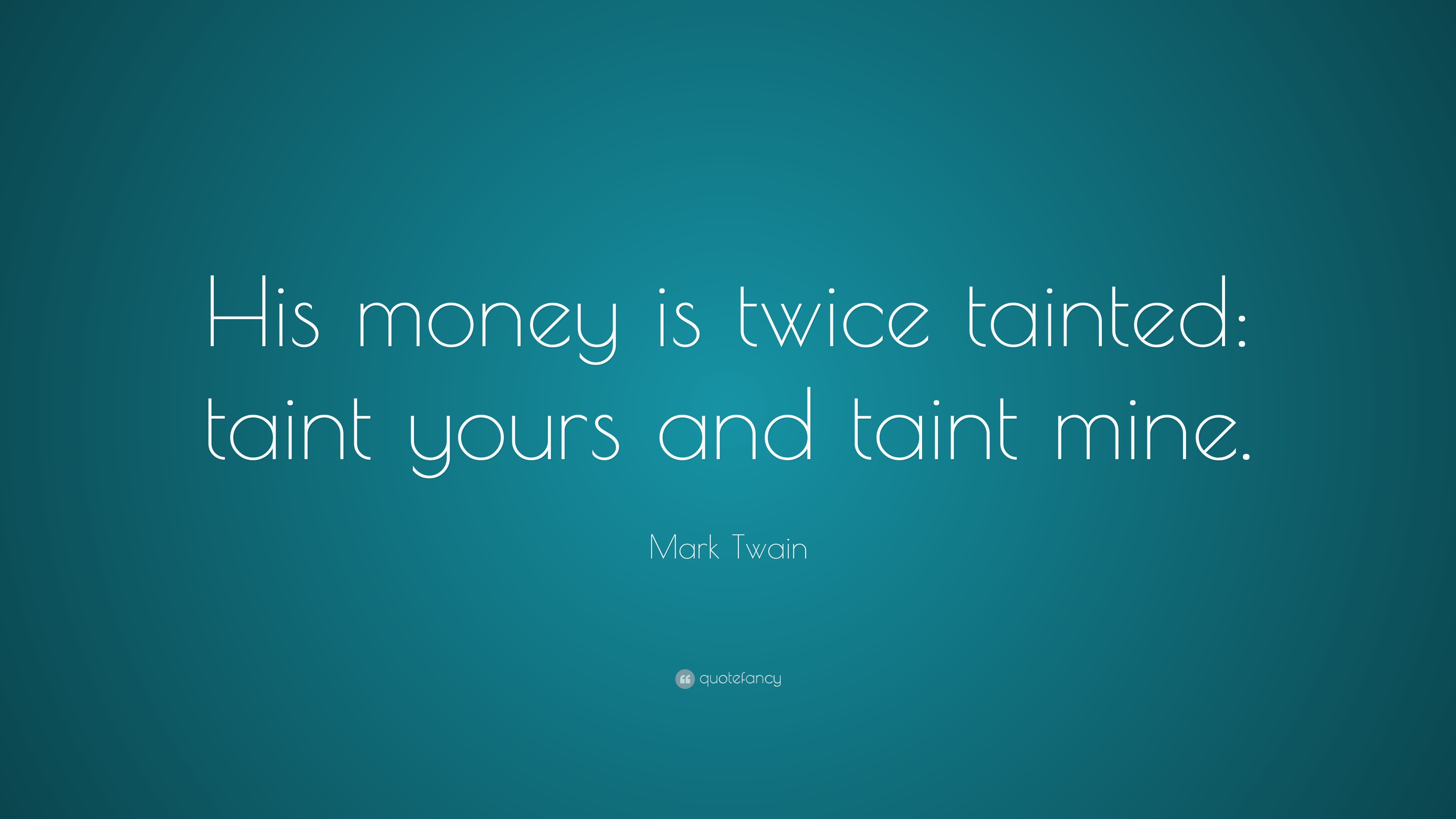 Mark Twain Quote: “His money is twice tainted: taint yours and taint mine.”