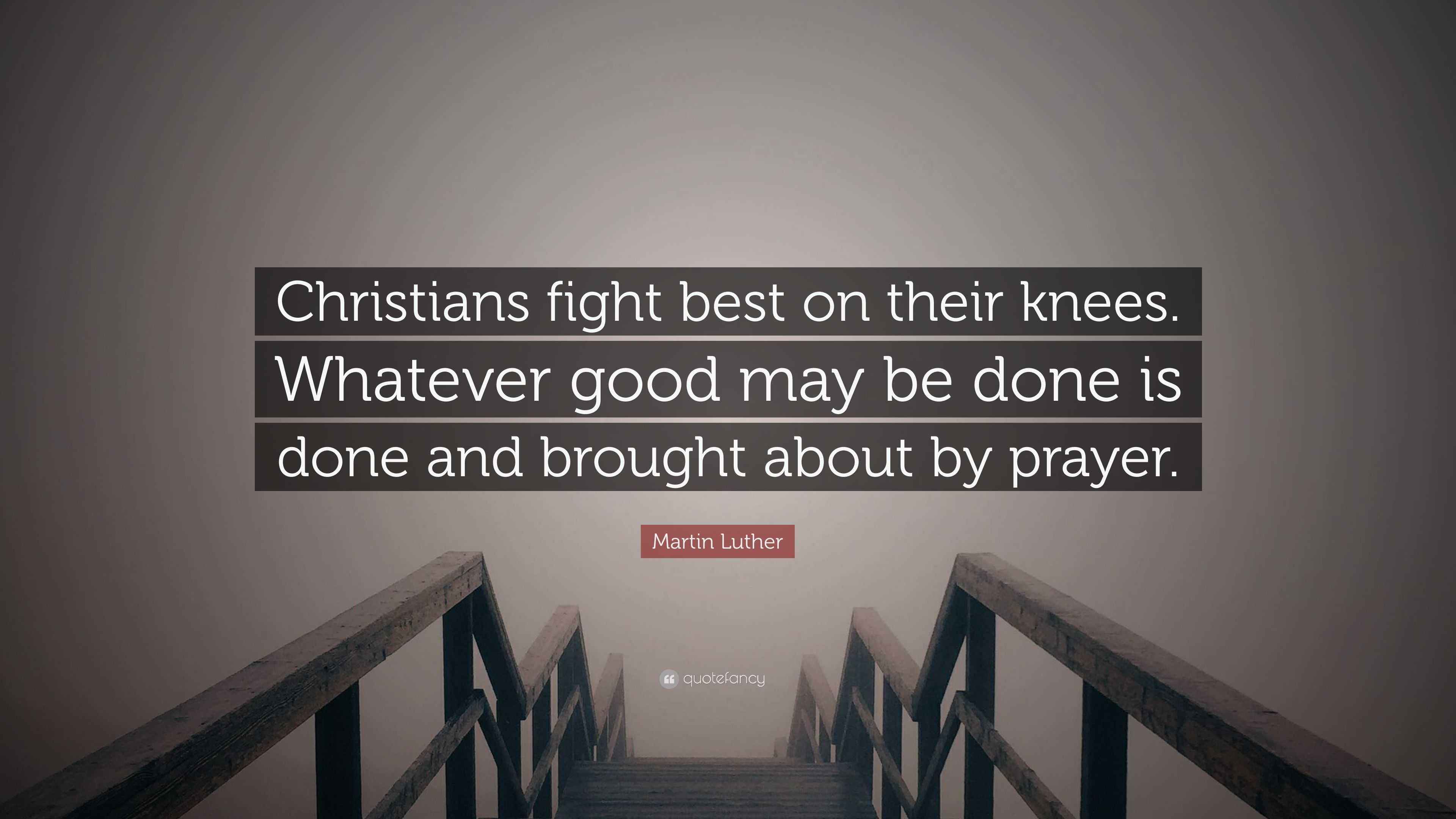 Martin Luther Quote: “Christians fight best on their knees. Whatever ...
