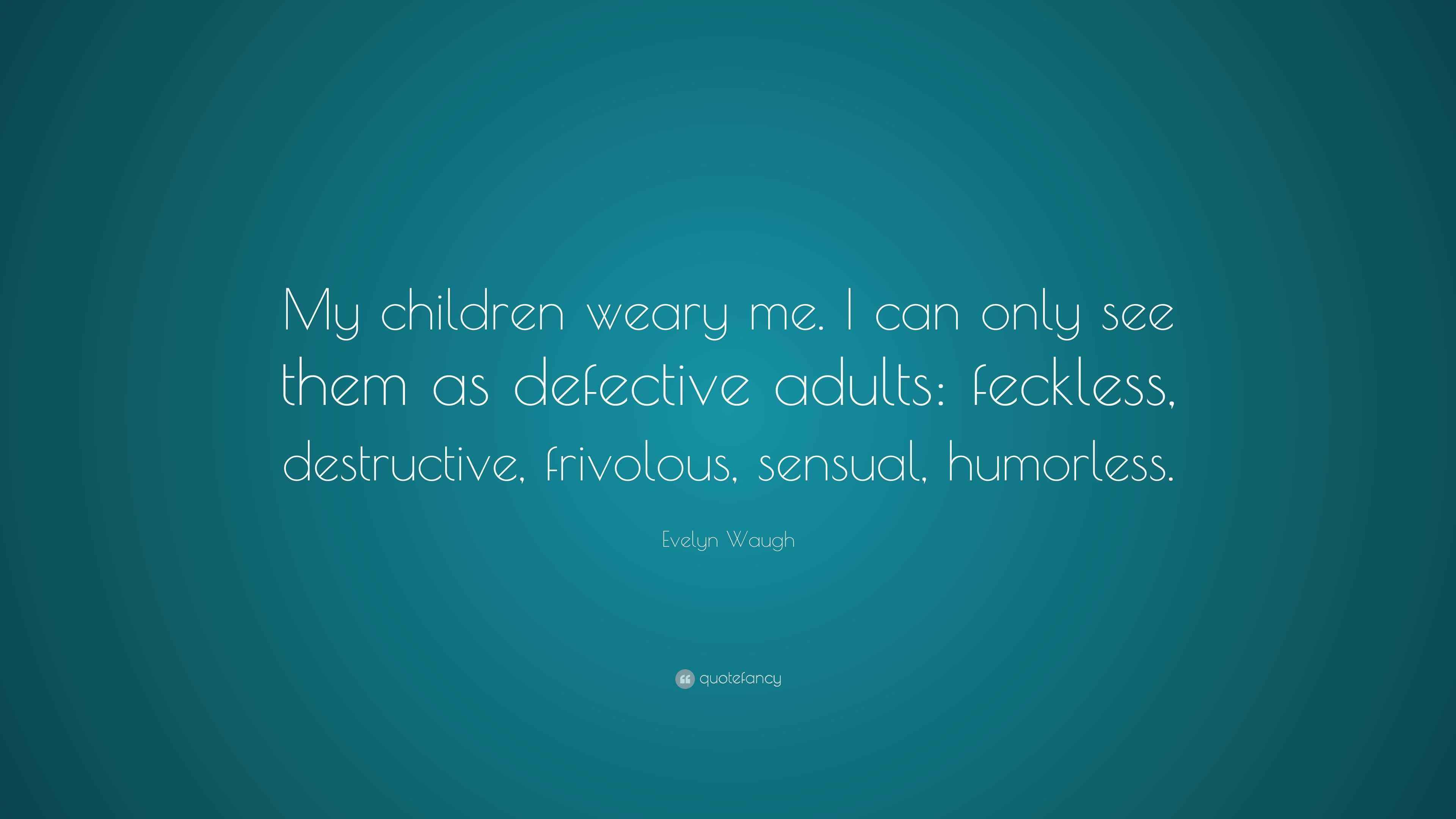 Evelyn Waugh Quote: “My children weary me. I can only see them as ...