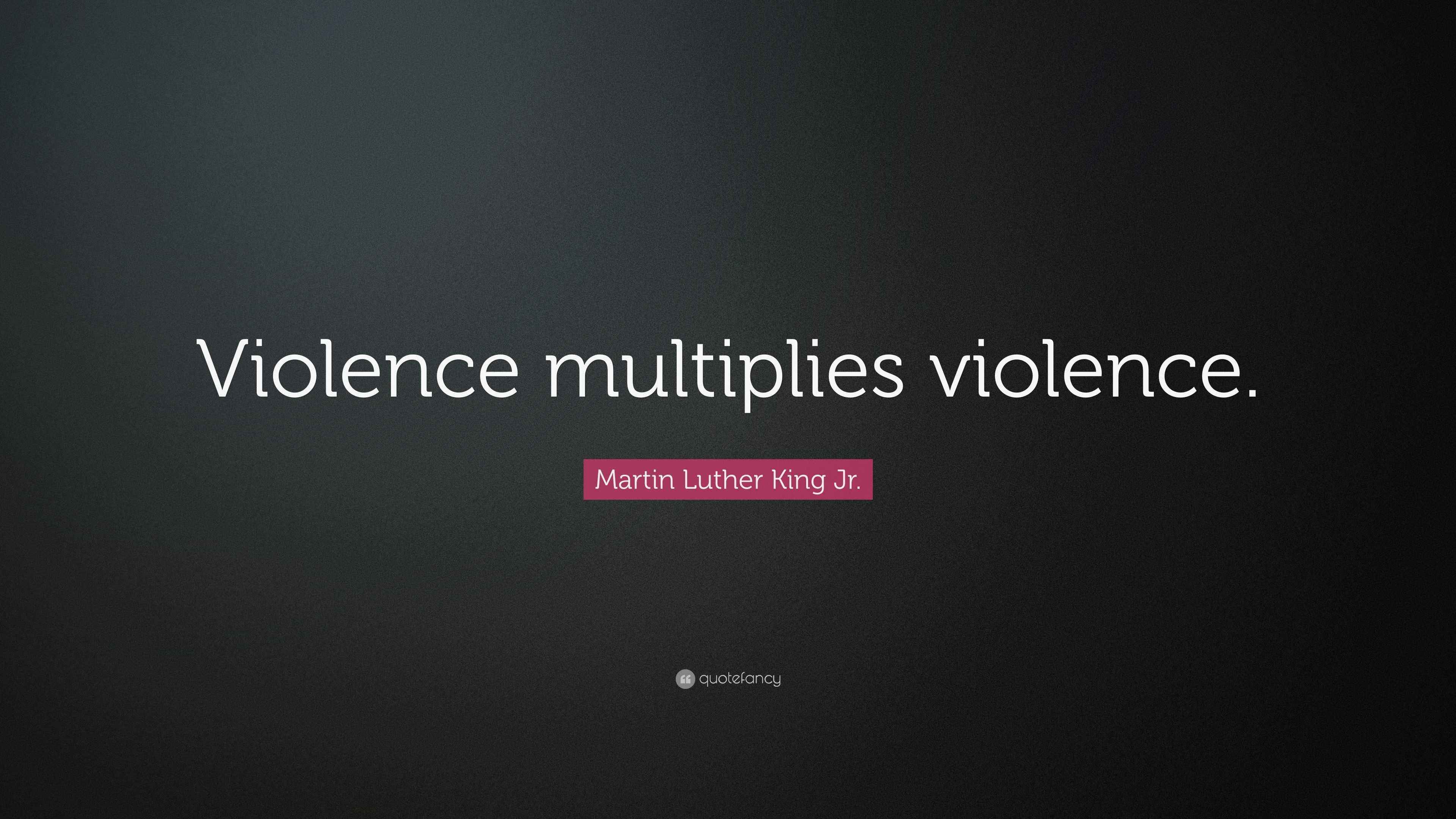 Martin Luther King Jr. Quote: “Violence multiplies violence.”