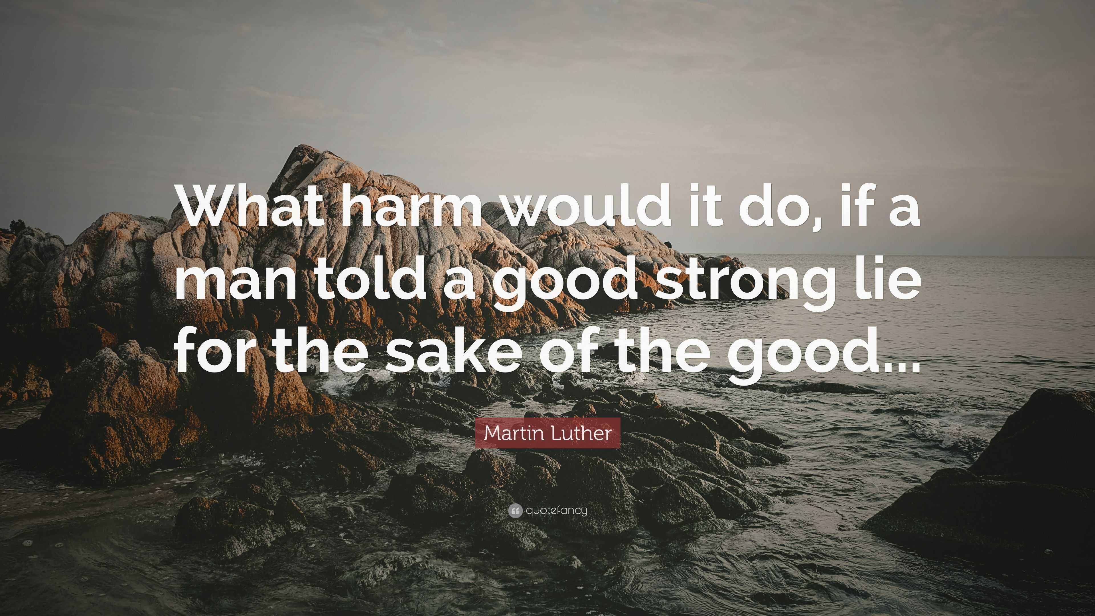 Martin Luther Quote: “What harm would it do, if a man told a good ...