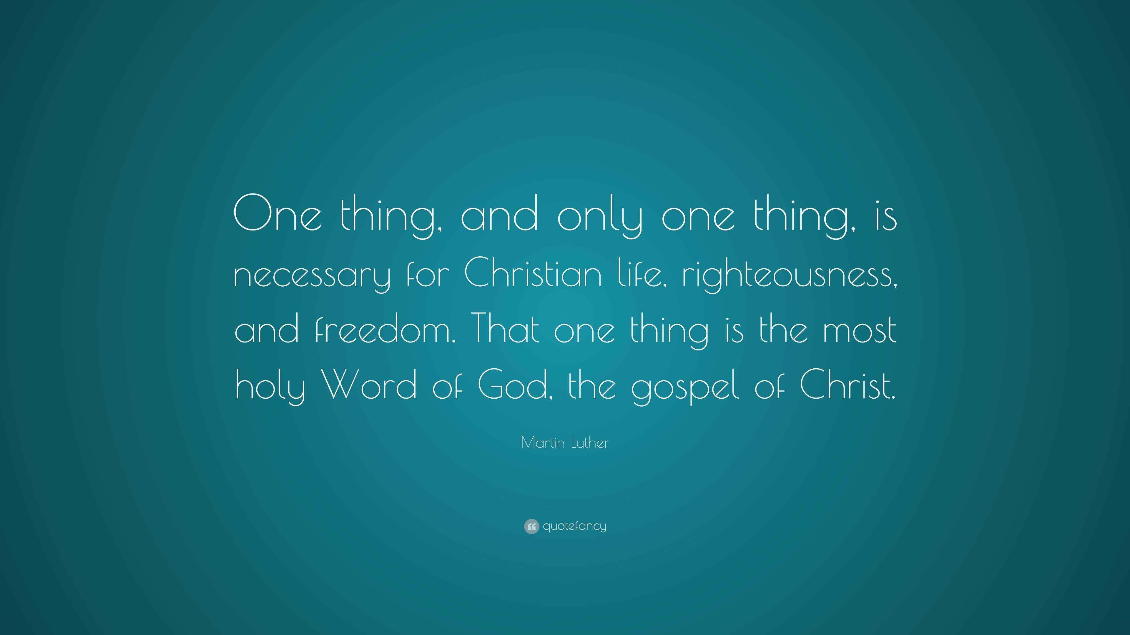 Martin Luther Quote: “One thing, and only one thing, is necessary for ...