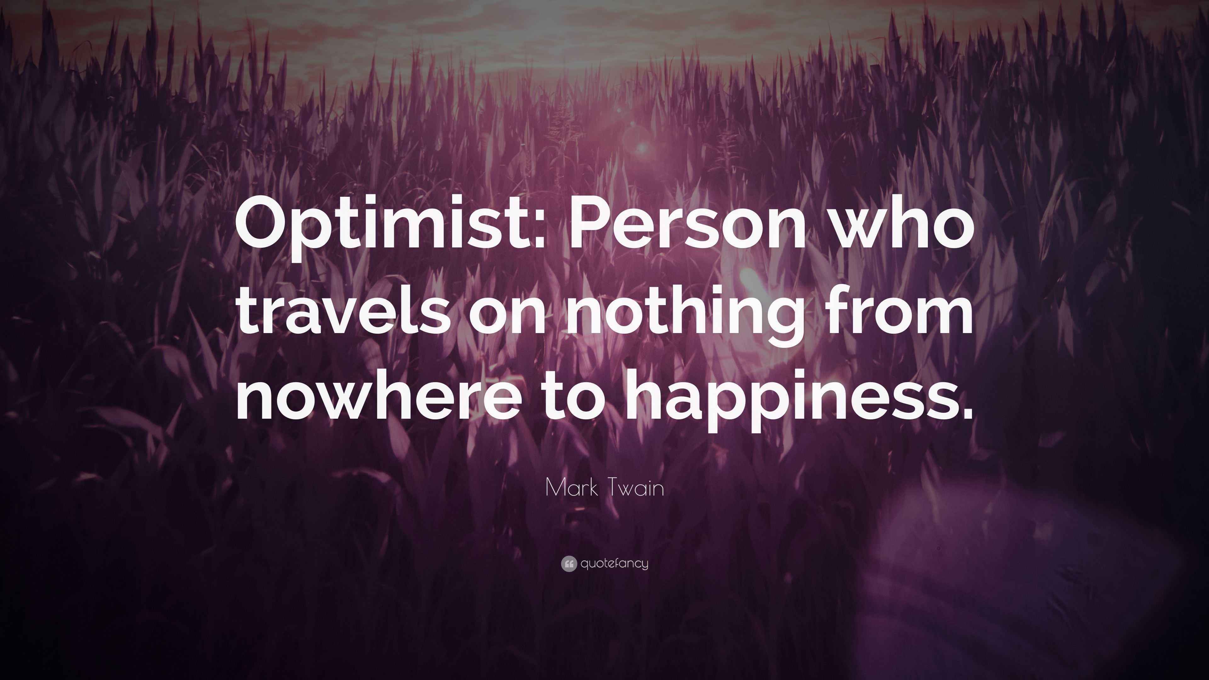 Mark Twain Quote: “Optimist: Person who travels on nothing from nowhere ...