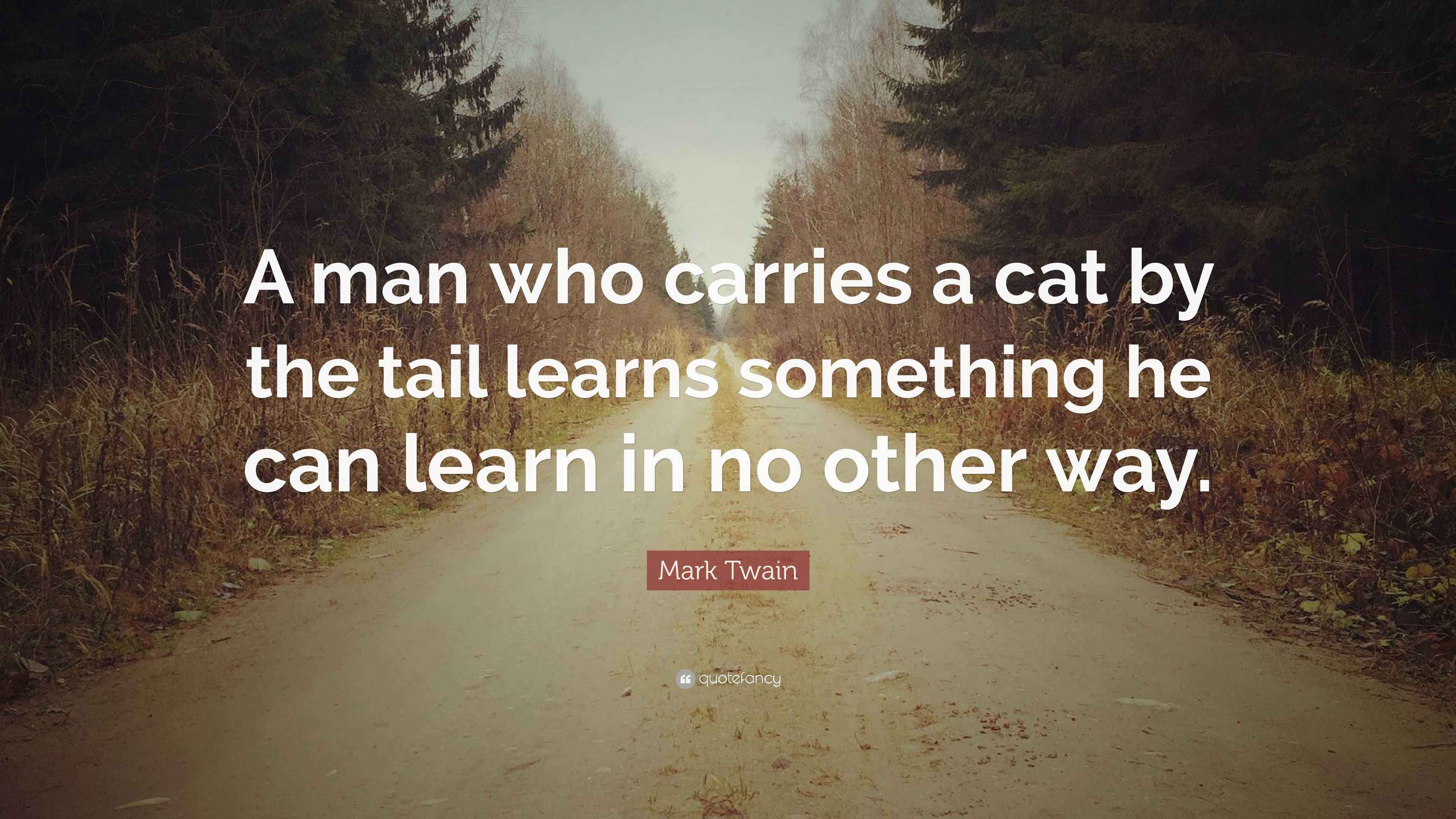 Mark Twain Quote: “A man who carries a cat by the tail learns something ...