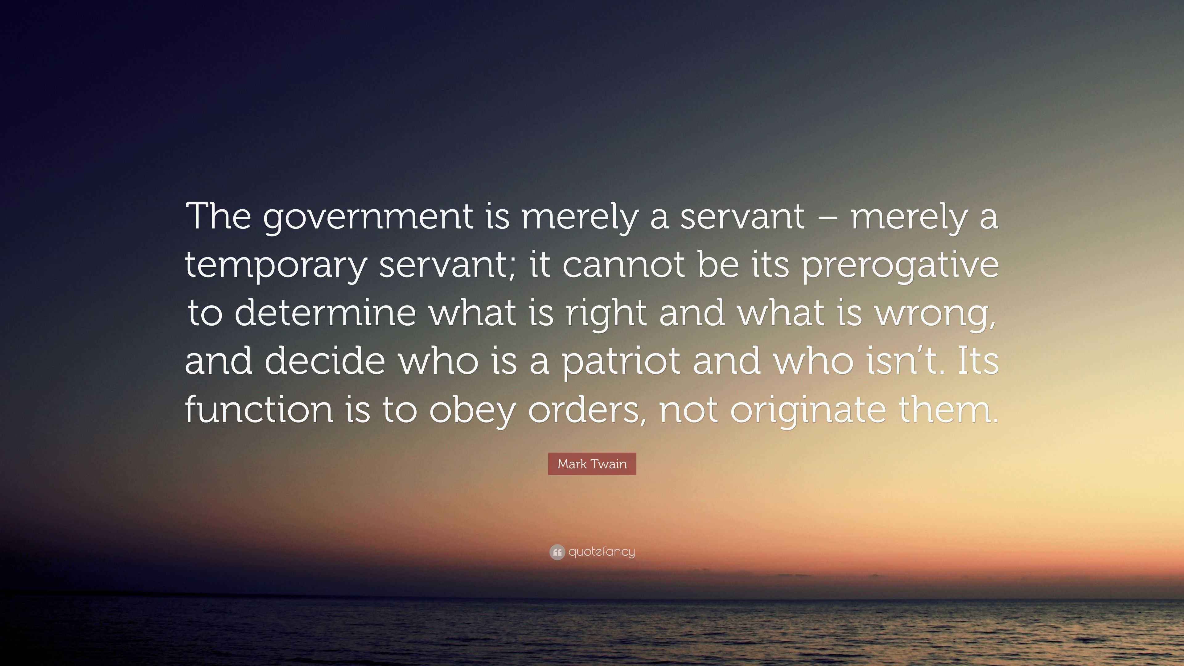 Mark Twain Quote: “The government is merely a servant – merely a ...