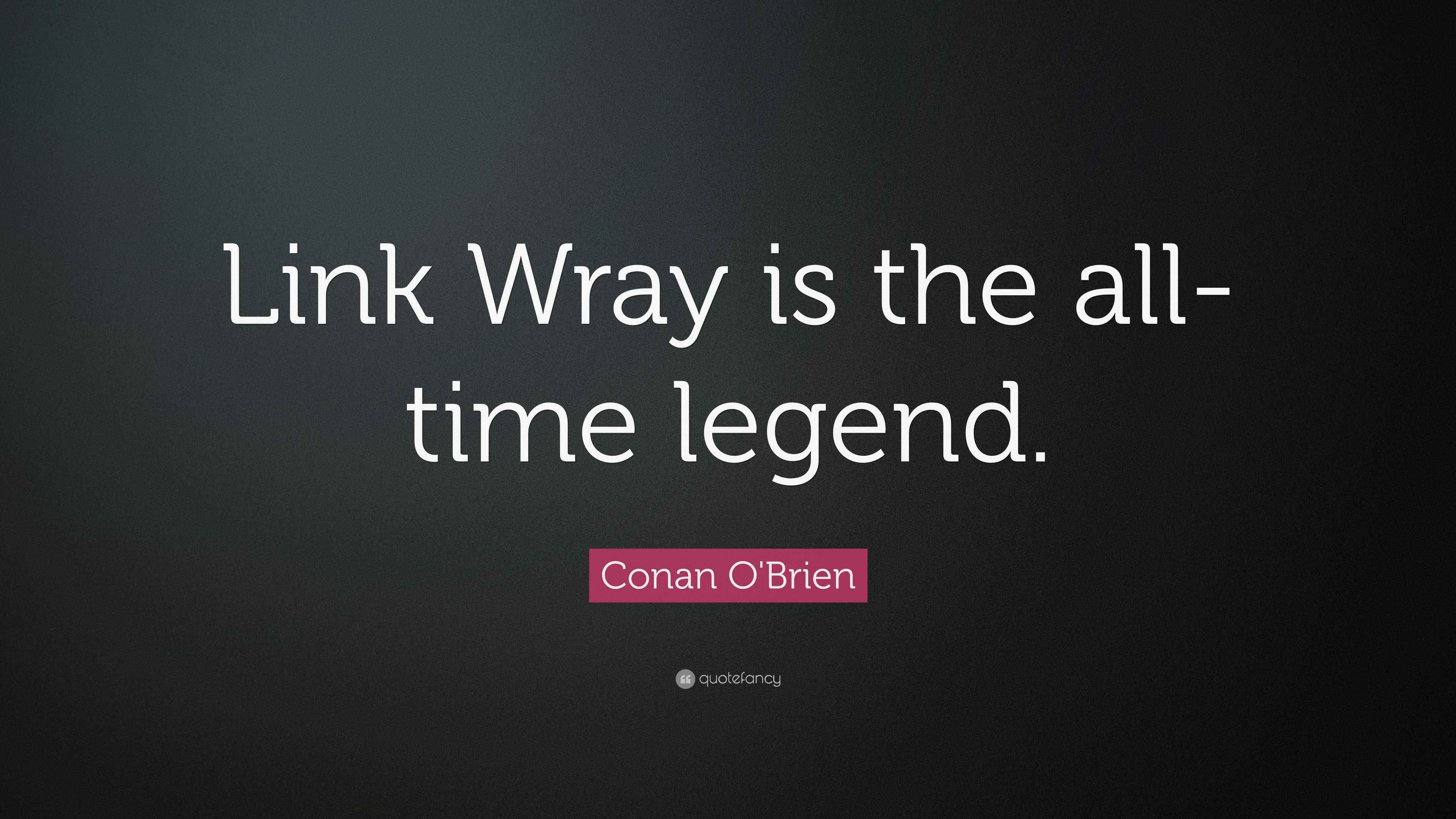 Conan O'Brien Quote: “Link Wray is the all-time legend.”