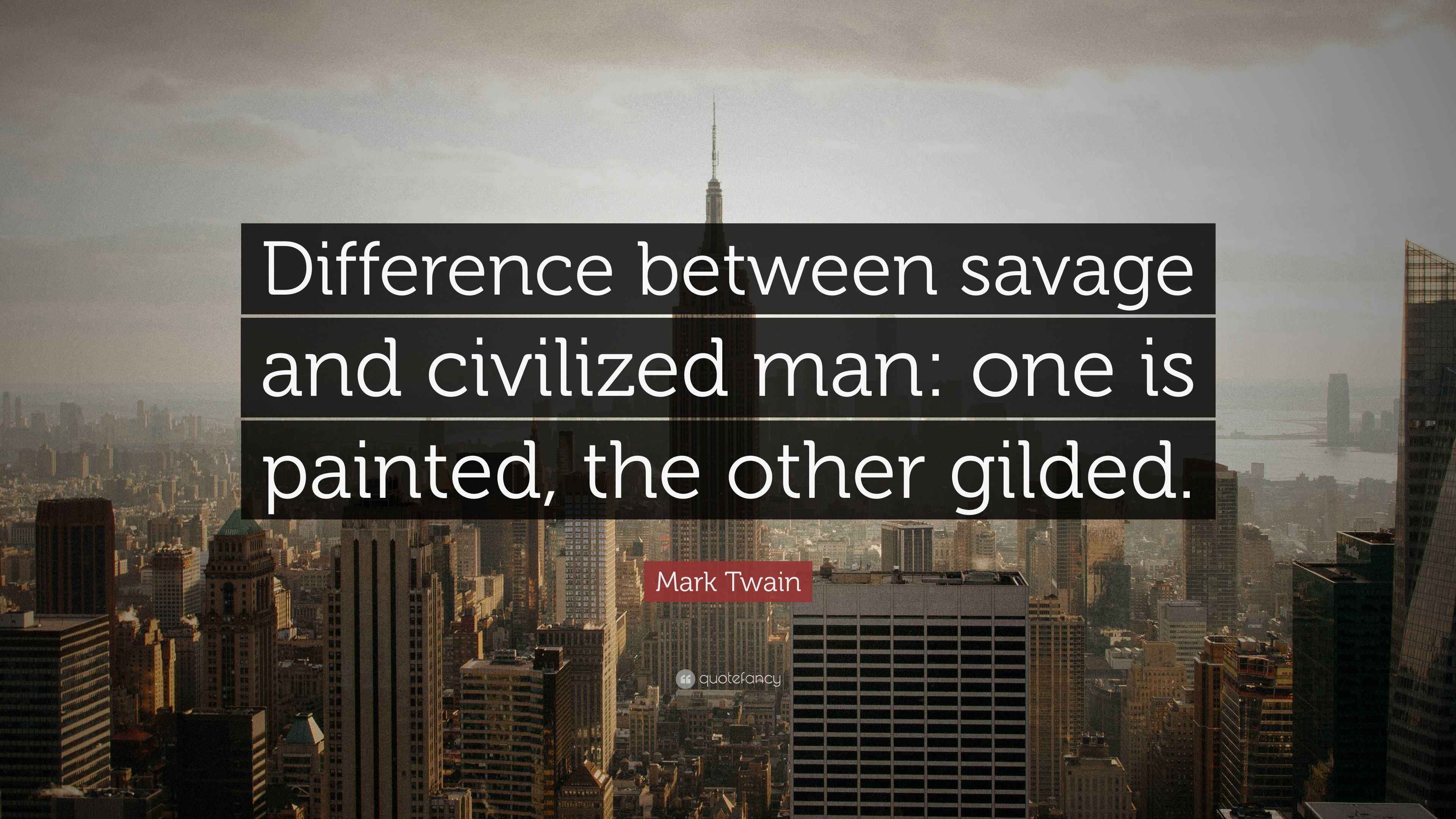 Mark Twain Quote: “Difference between savage and civilized man: one is ...