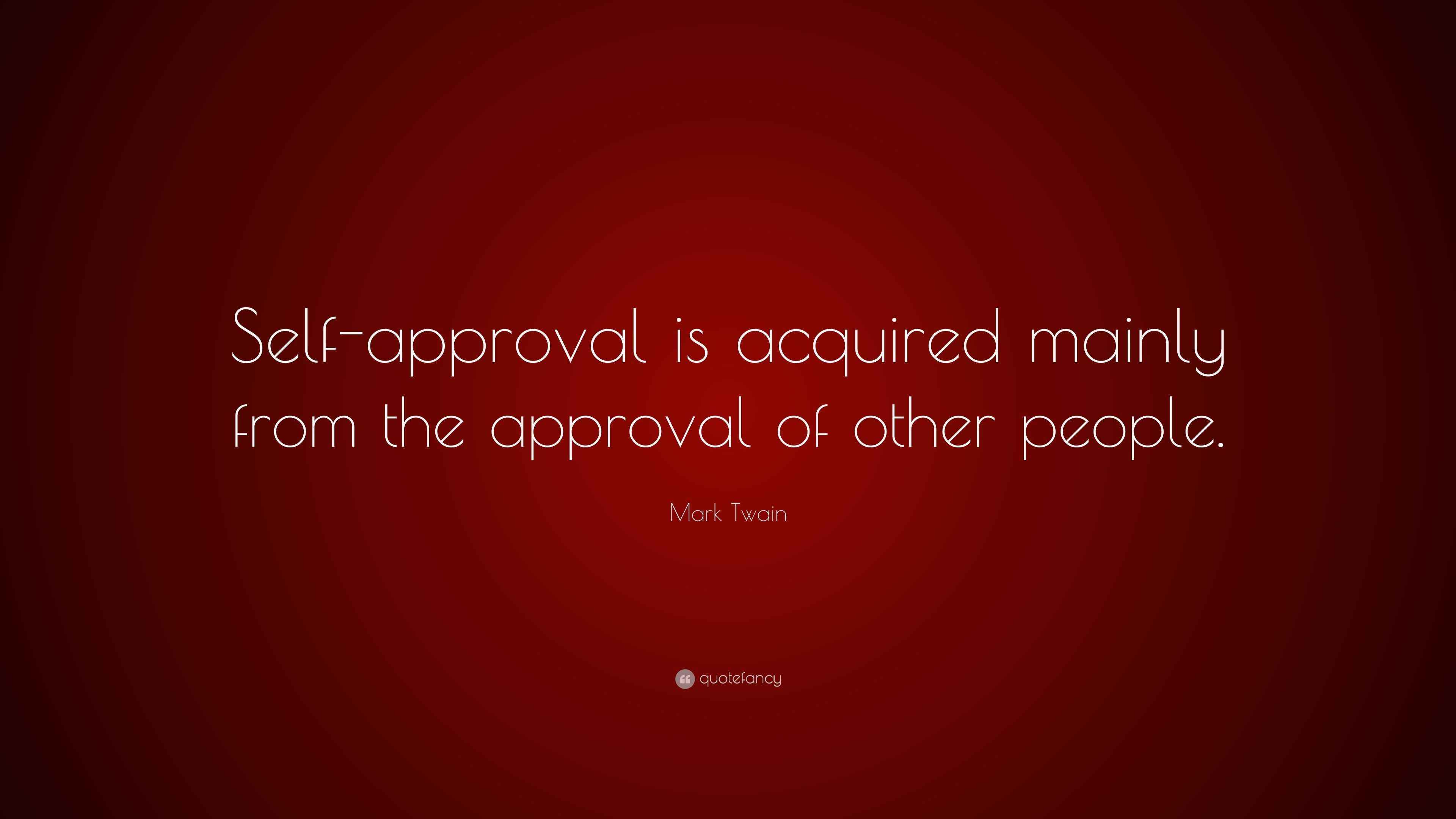 Mark Twain Quote: “Self-approval is acquired mainly from the approval ...