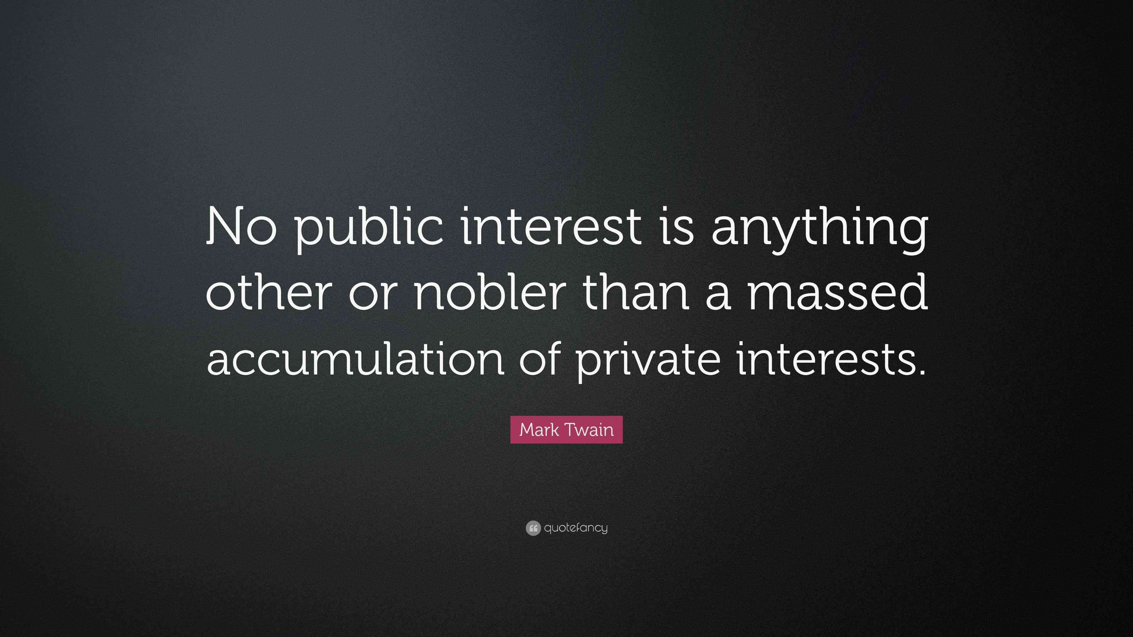 Mark Twain Quote: “No public interest is anything other or nobler than ...