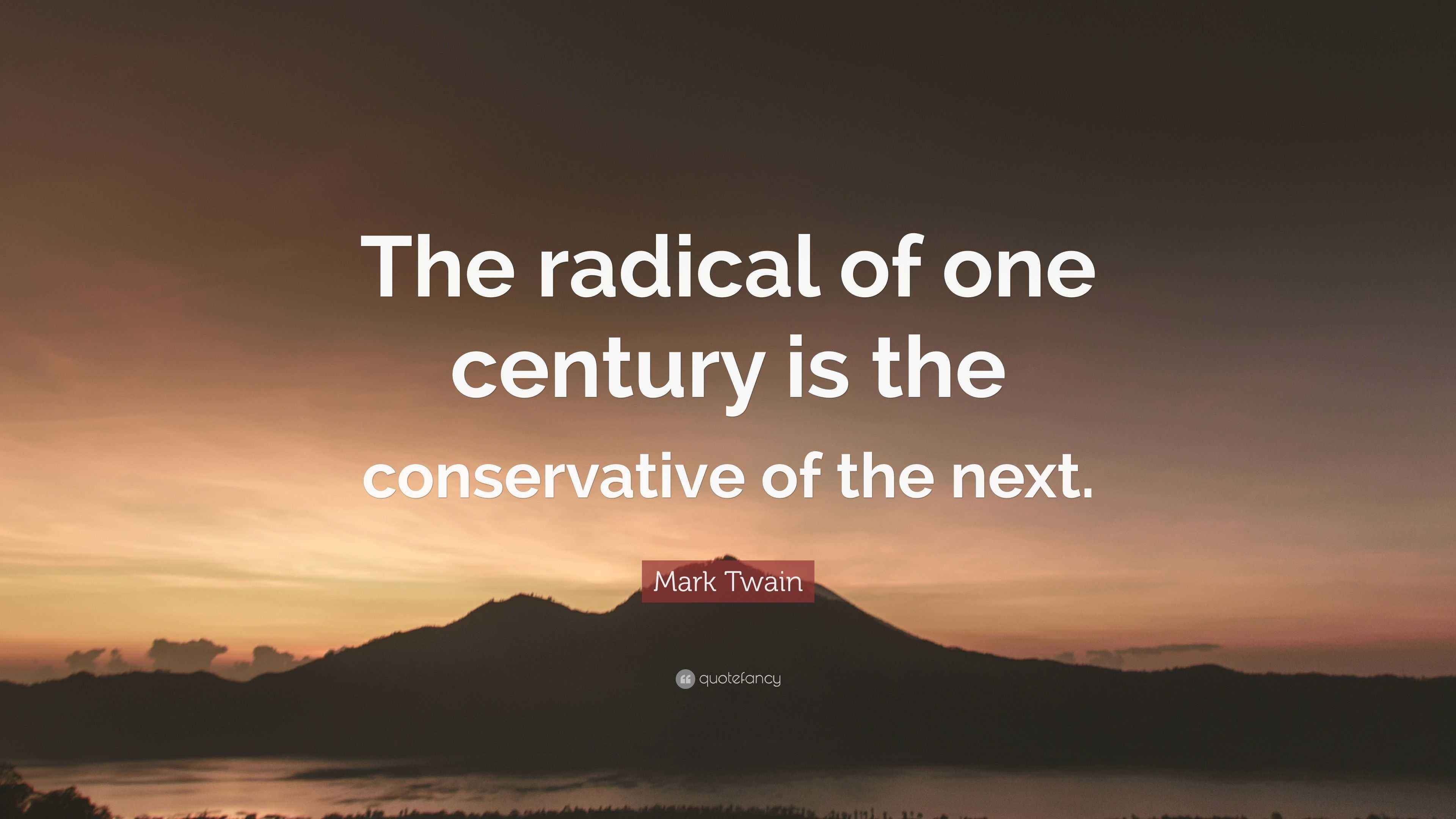 Mark Twain Quote: “The radical of one century is the conservative of ...