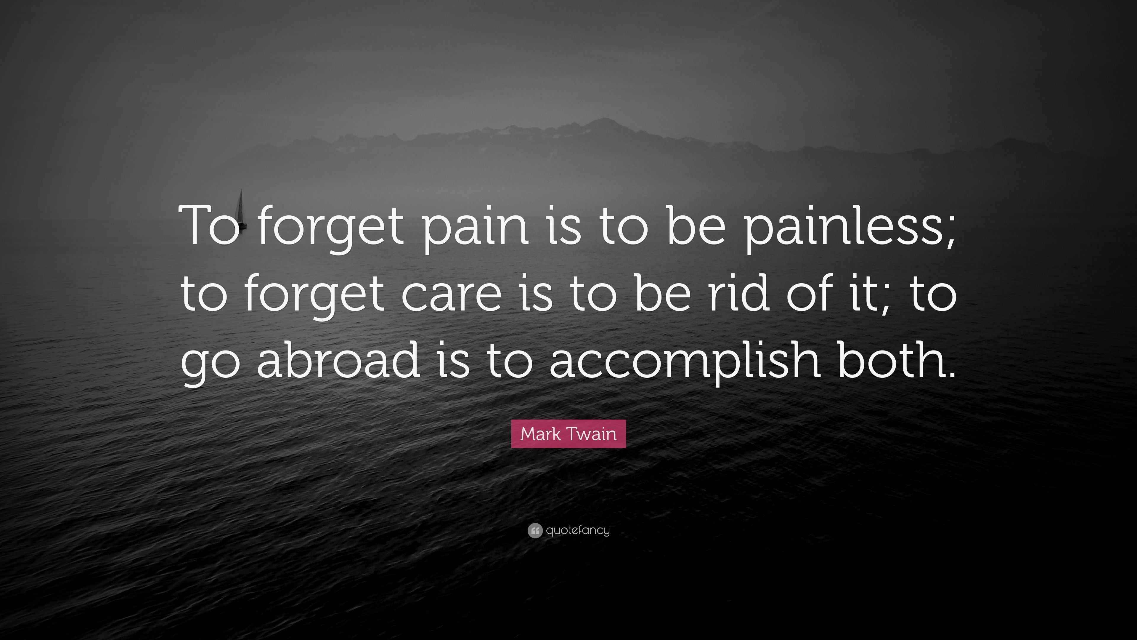 Mark Twain Quote: “To forget pain is to be painless; to forget care is ...