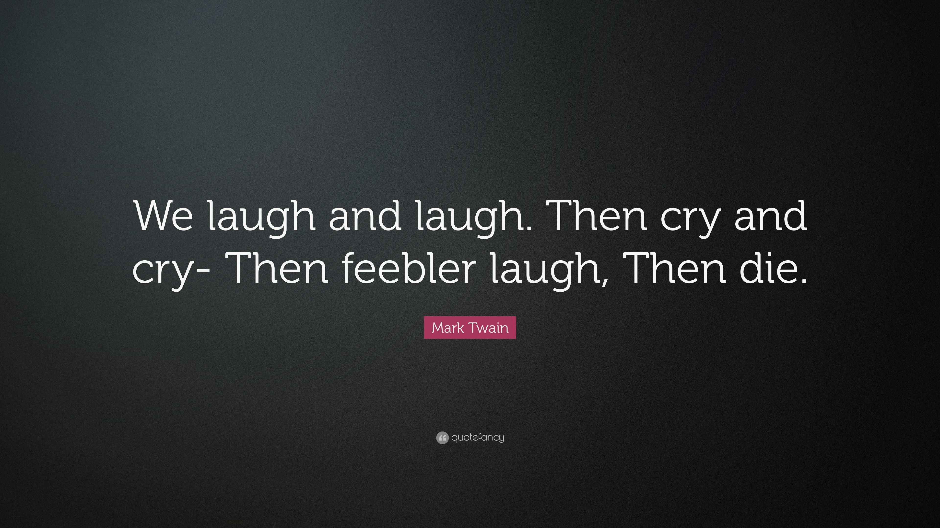 Mark Twain Quote: “We laugh and laugh. Then cry and cry- Then feebler ...