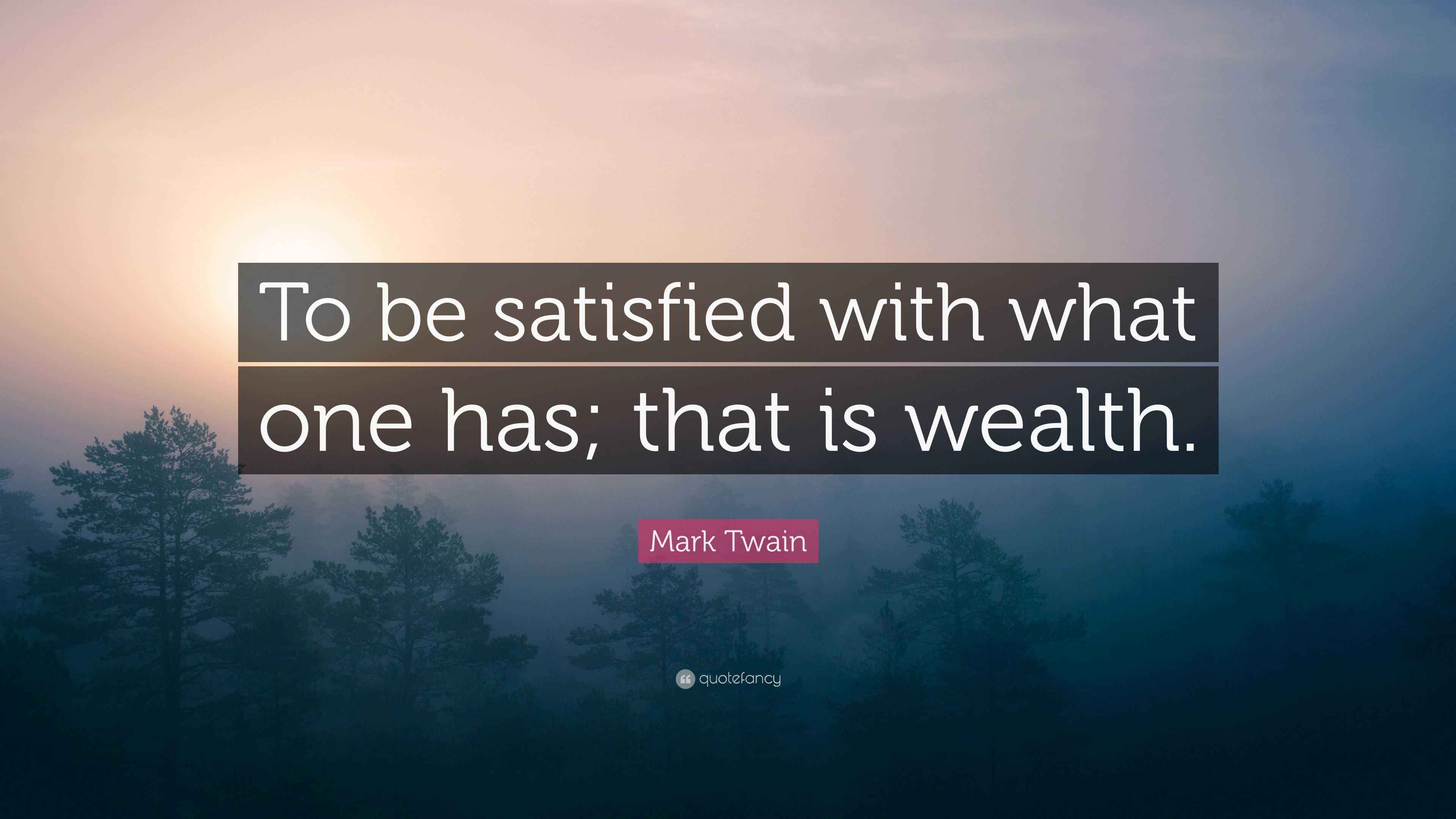Mark Twain Quote: “To be satisfied with what one has; that is wealth.”