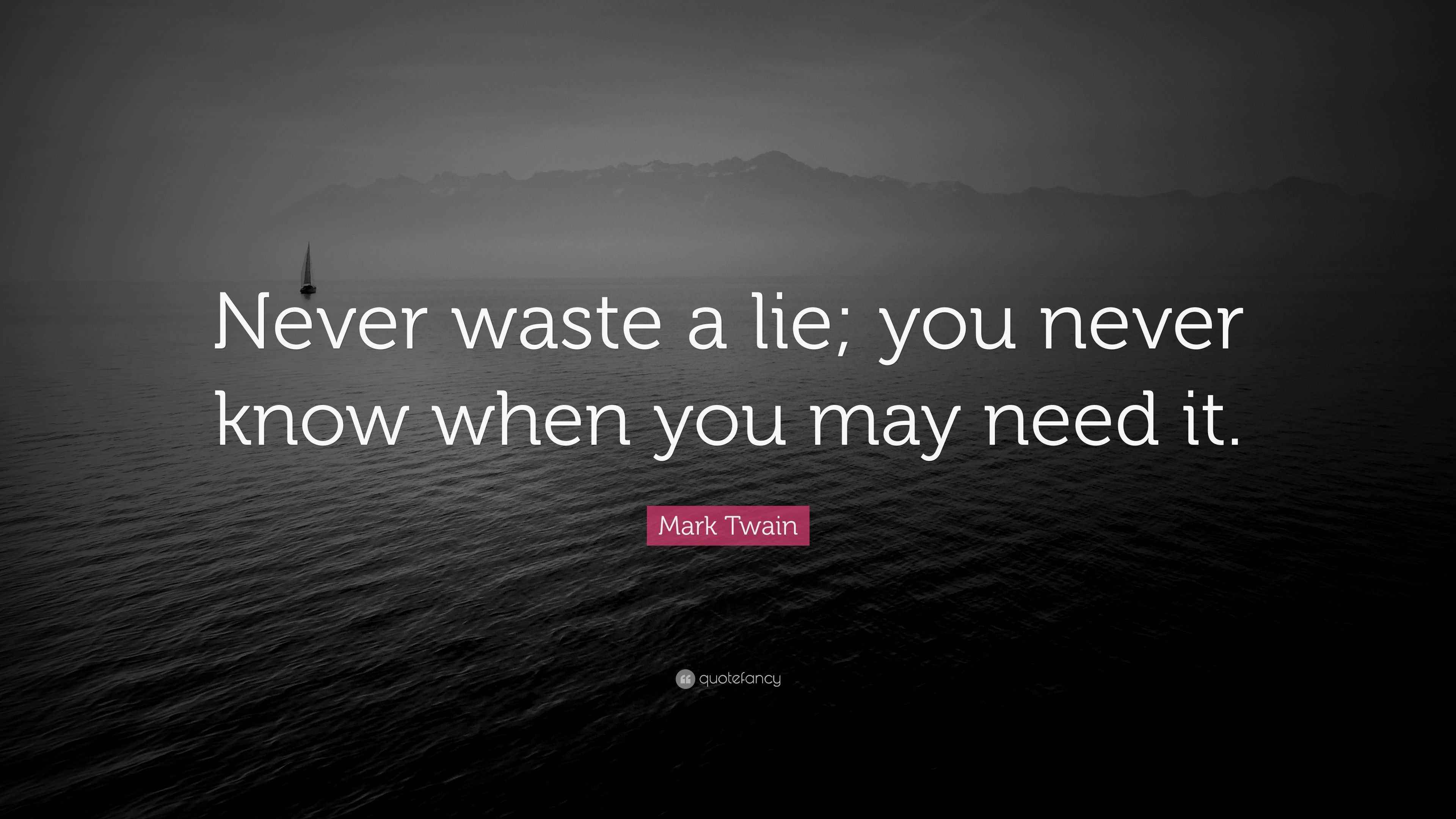 Mark Twain Quote: “Never waste a lie; you never know when you may need it.”