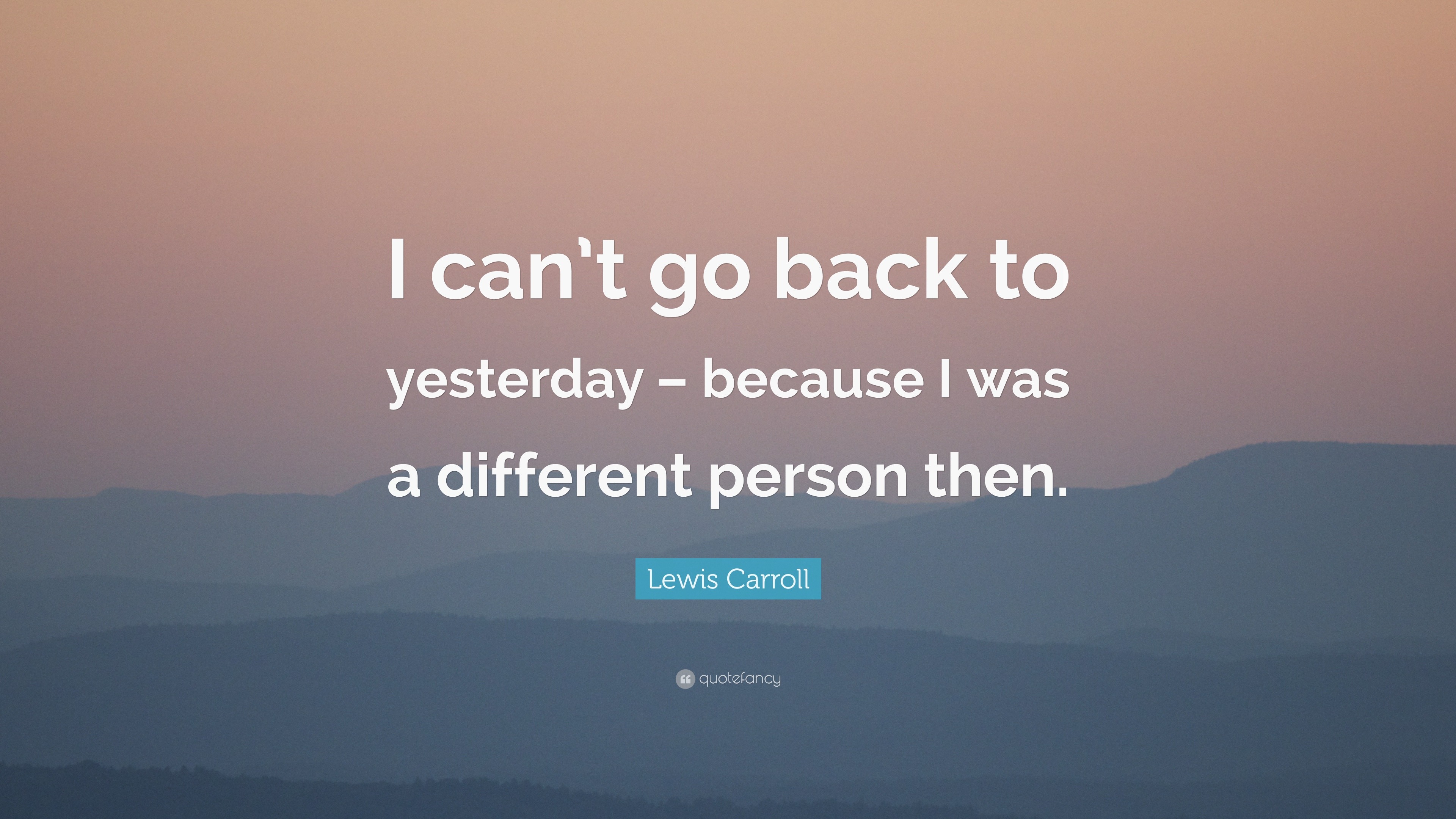 Lewis Carroll Quote: “I can’t go back to yesterday – because I was a ...