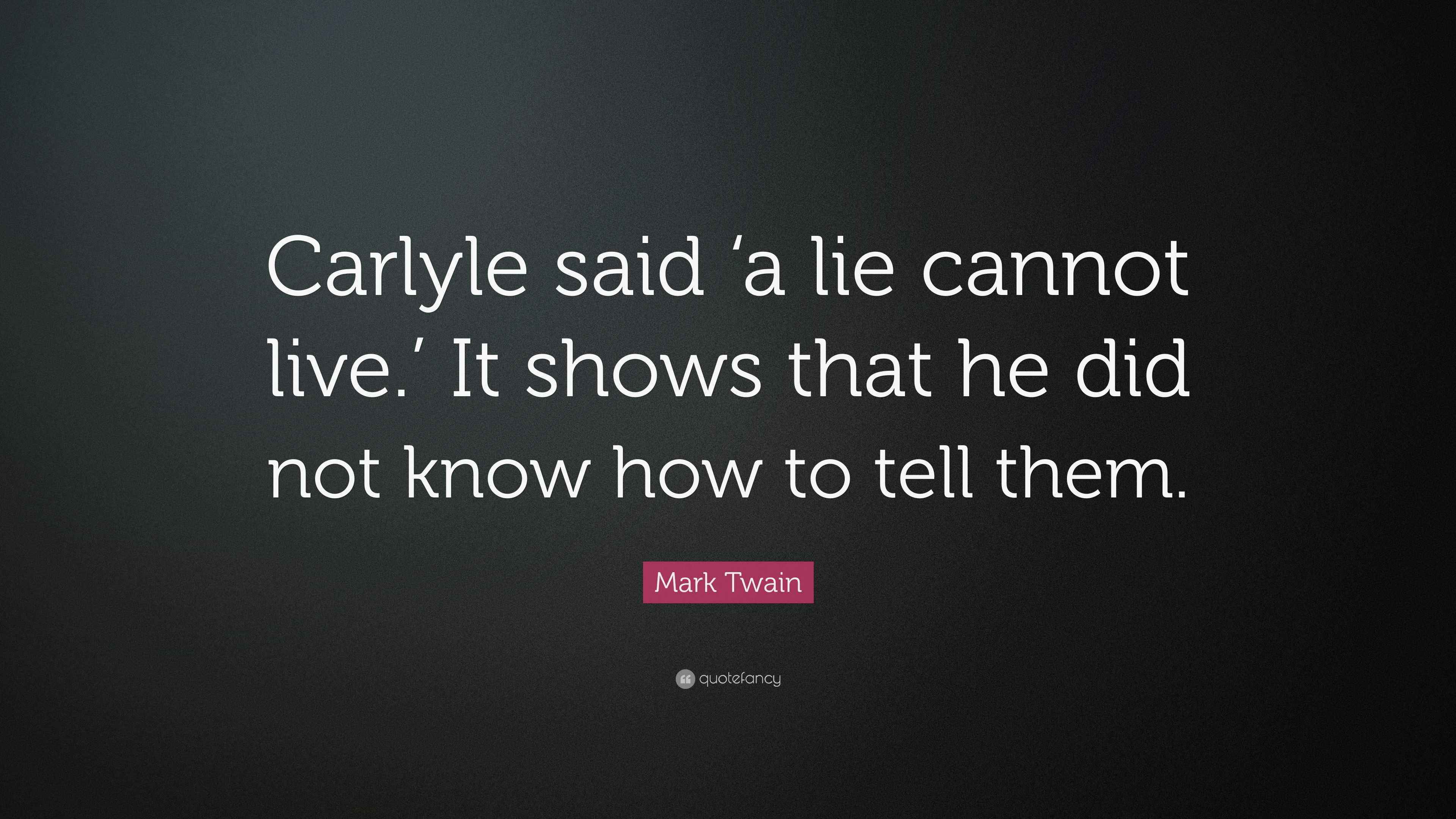 Mark Twain Quote: “Carlyle said ‘a lie cannot live.’ It shows that he ...