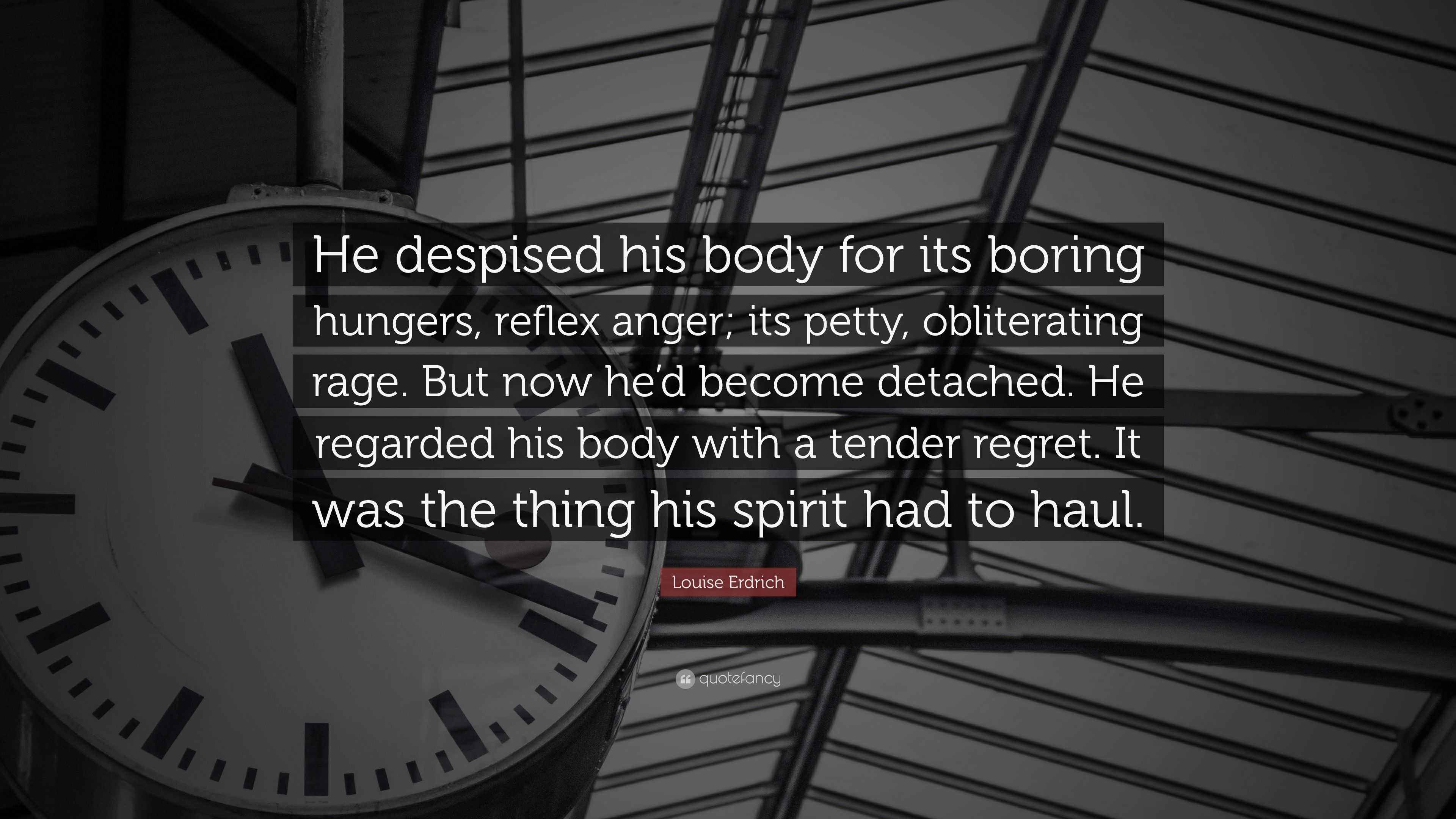Louise Erdrich Quote: “He despised his body for its boring hungers ...
